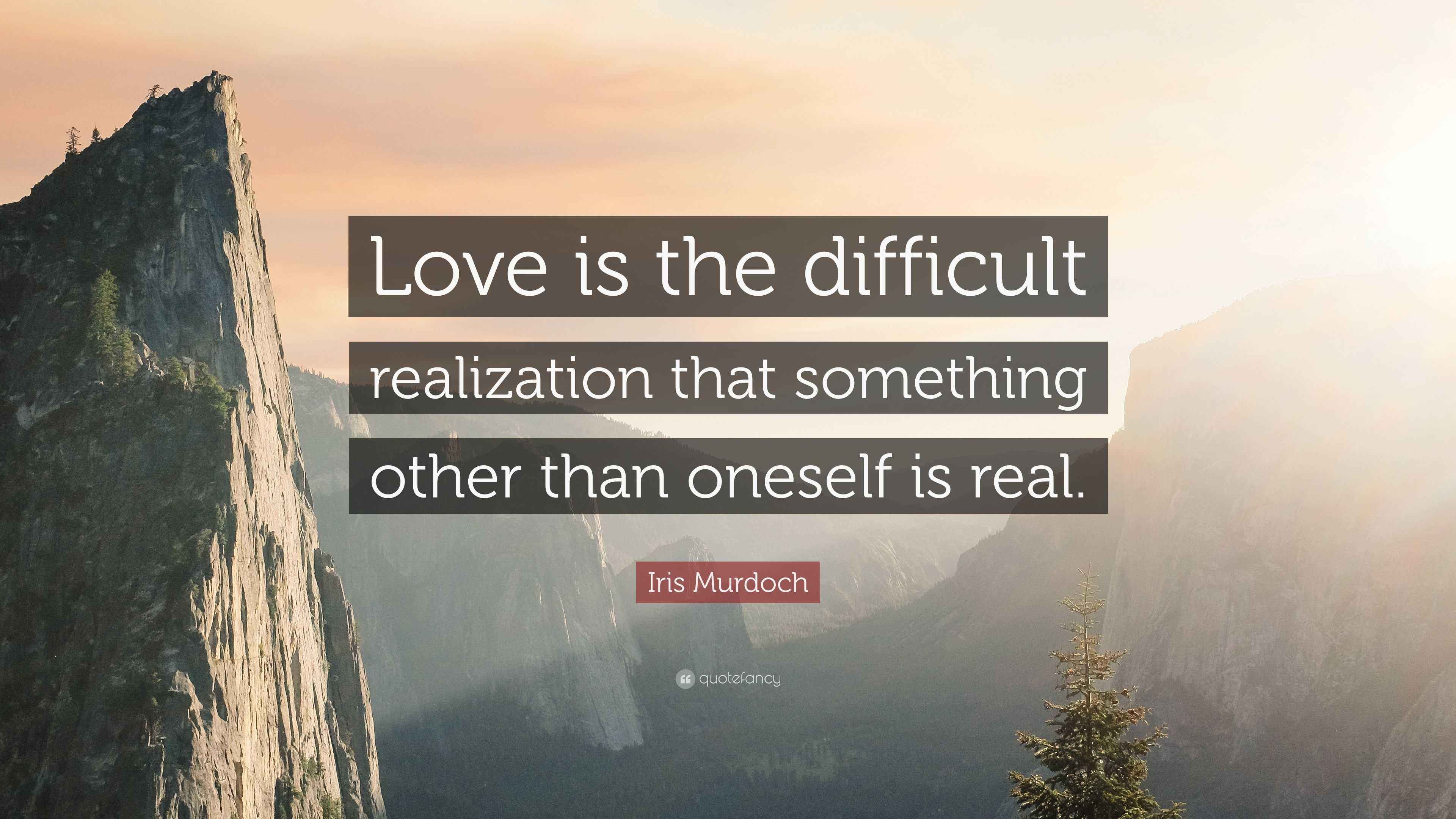 Iris Murdoch Quote: “Love is the difficult realization that something ...