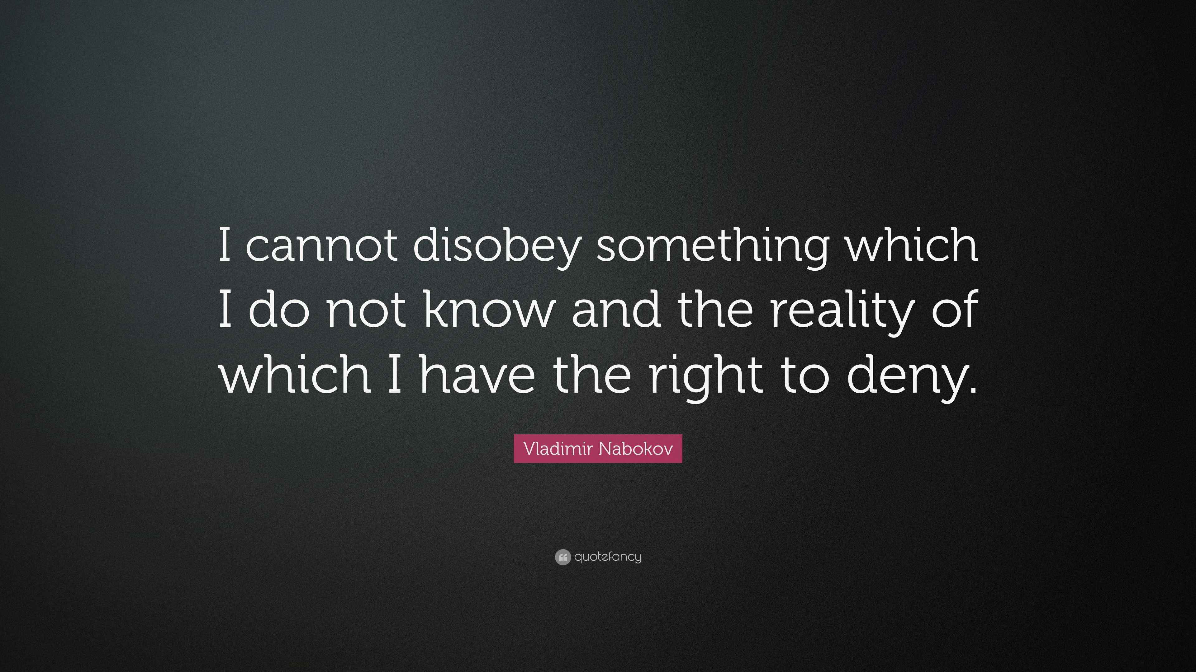 Vladimir Nabokov Quote: “I cannot disobey something which I do not know ...