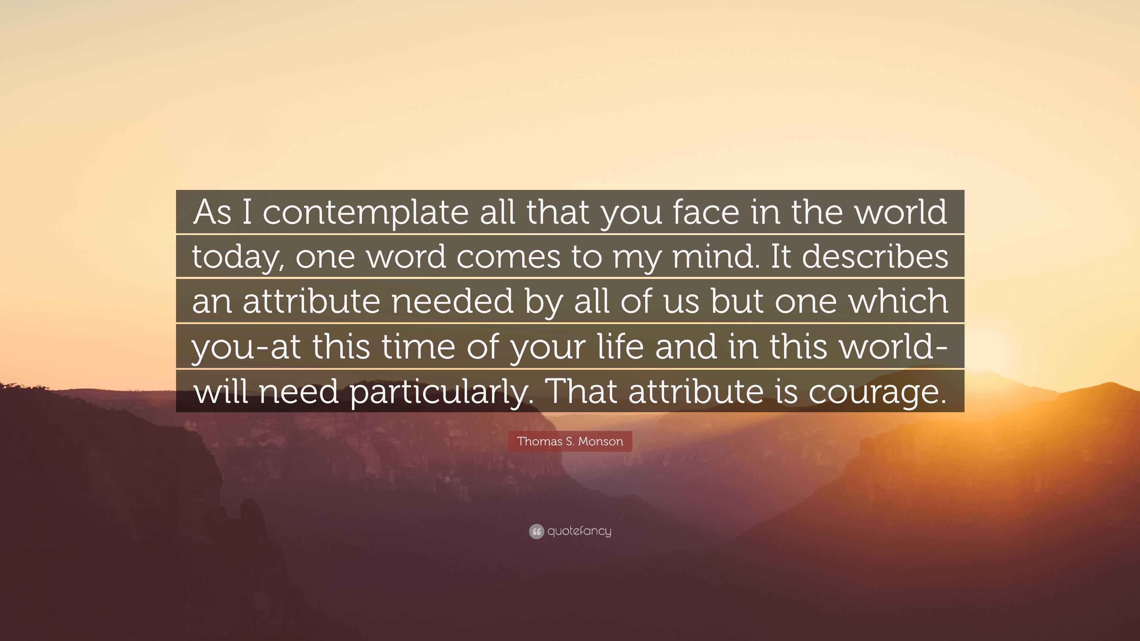 Thomas S. Monson Quote: “As I contemplate all that you face in the ...