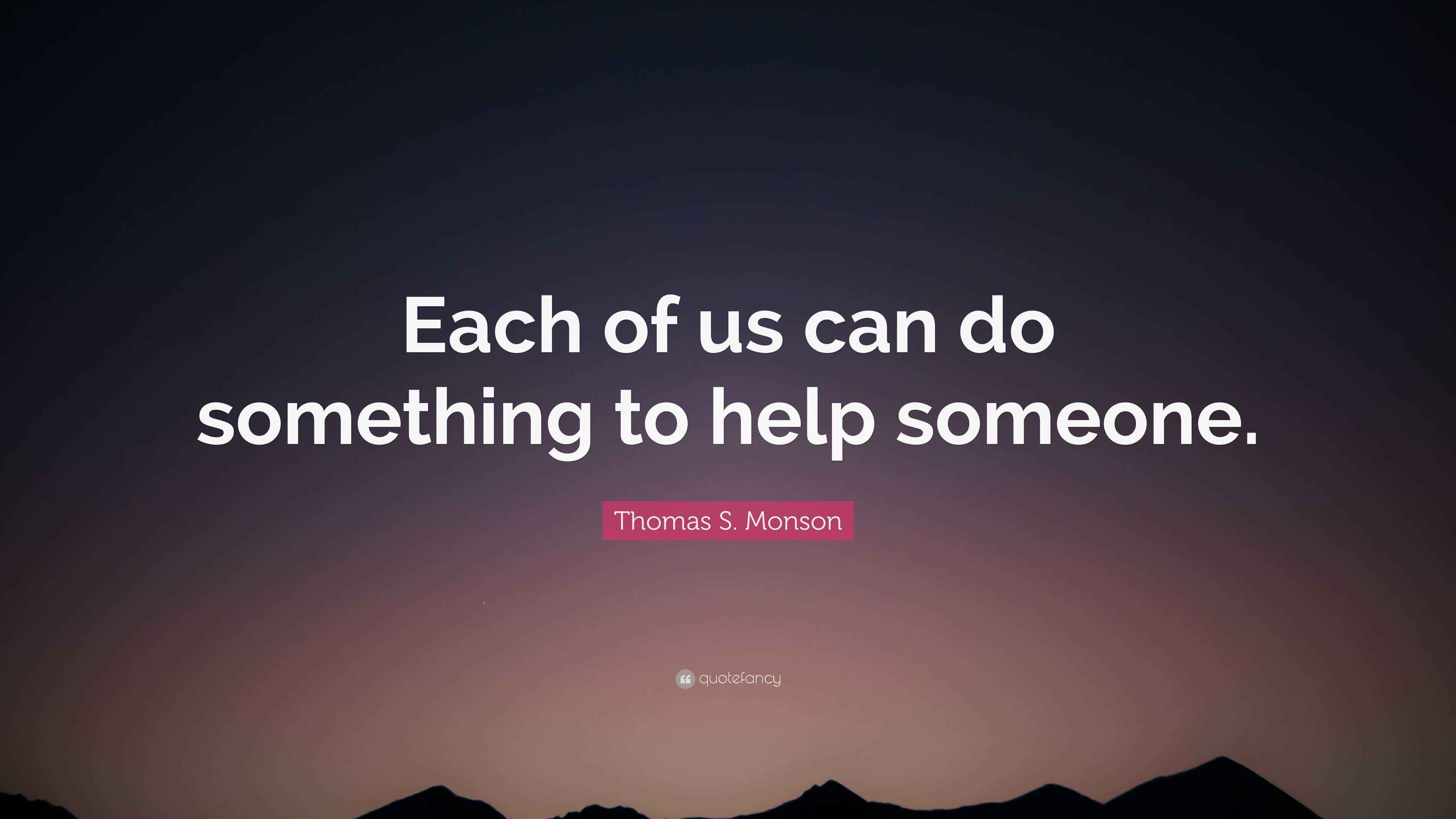 Thomas S. Monson Quote: “Each of us can do something to help someone.”