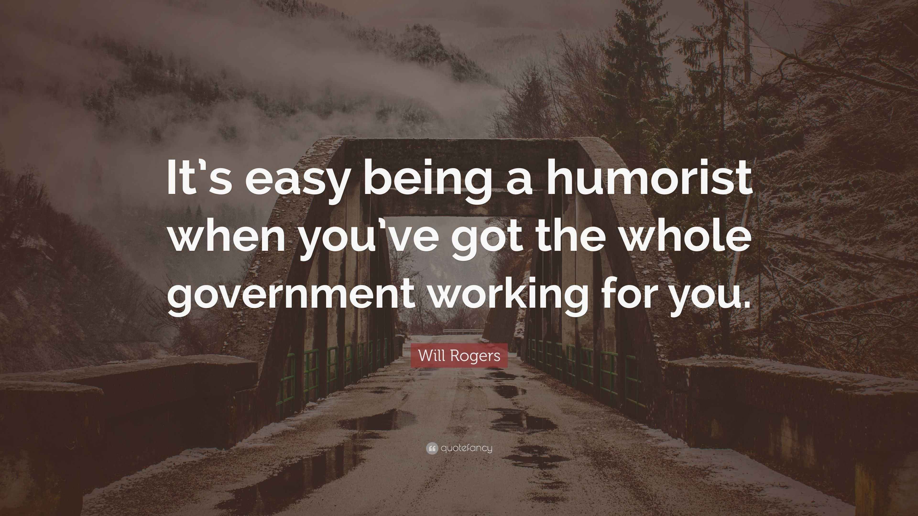 Will Rogers Quote: “It’s easy being a humorist when you’ve got the ...