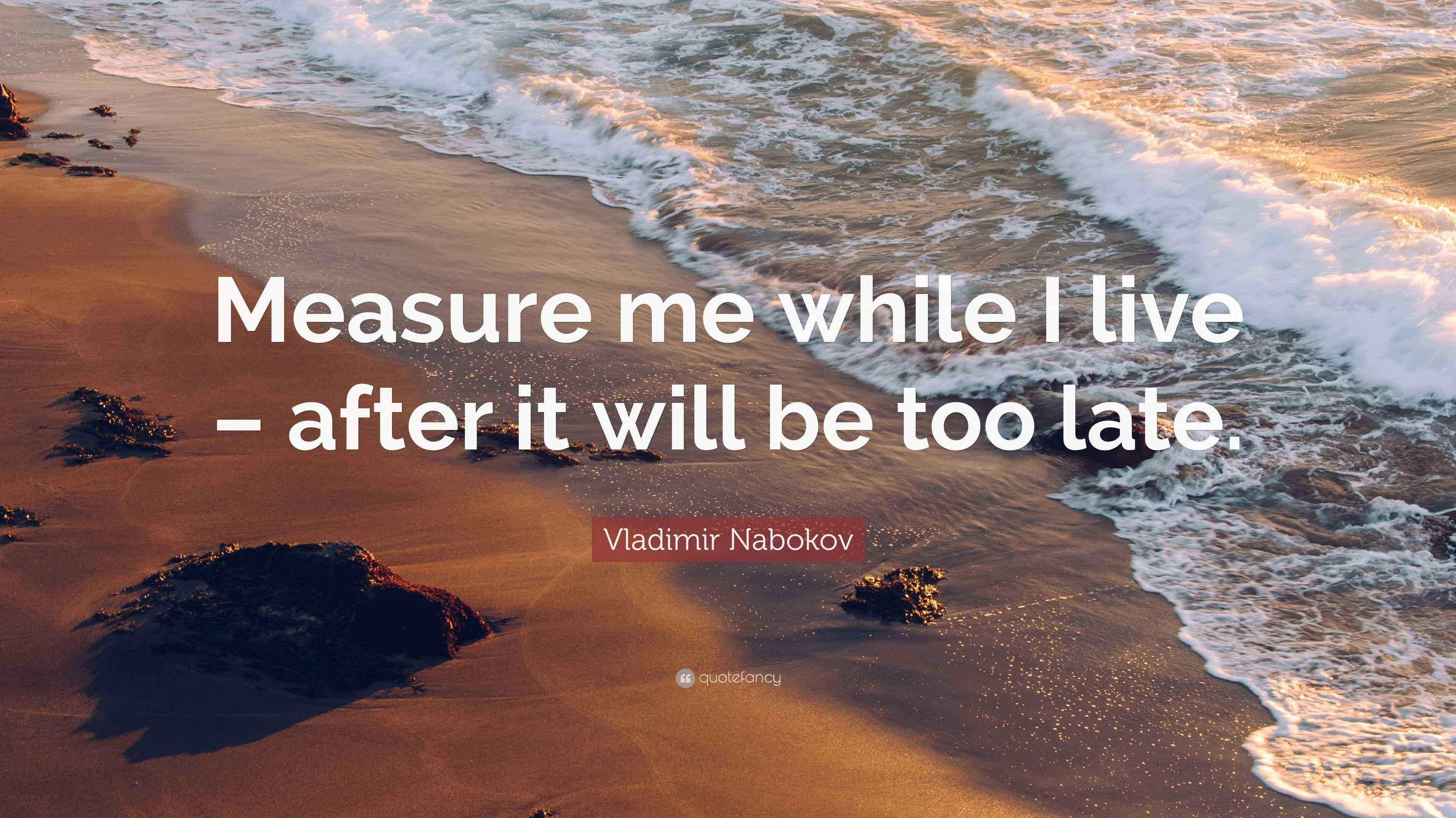 Vladimir Nabokov Quote: “Measure me while I live – after it will be too ...