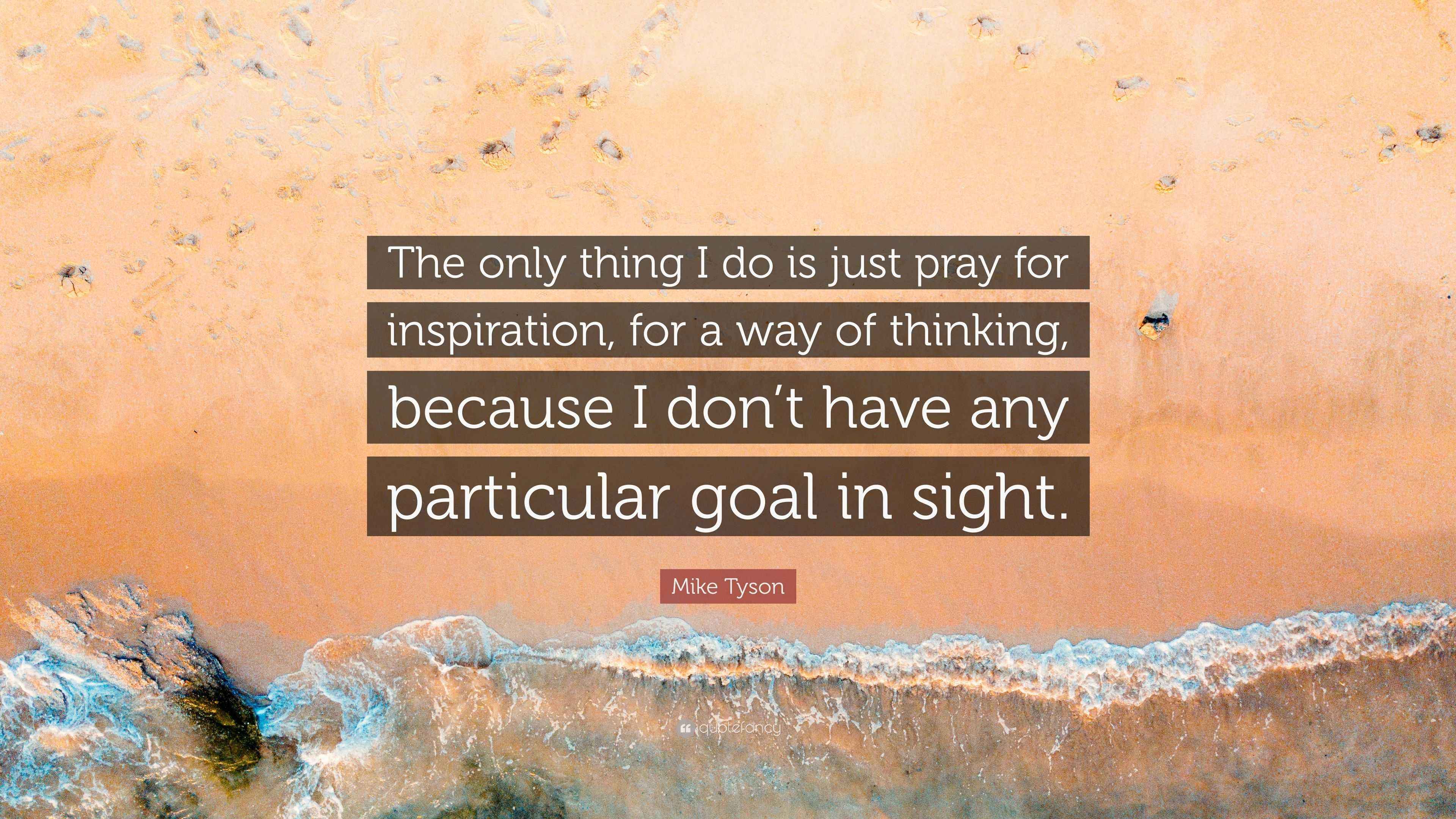 Mike Tyson Quote: “The only thing I do is just pray for inspiration ...