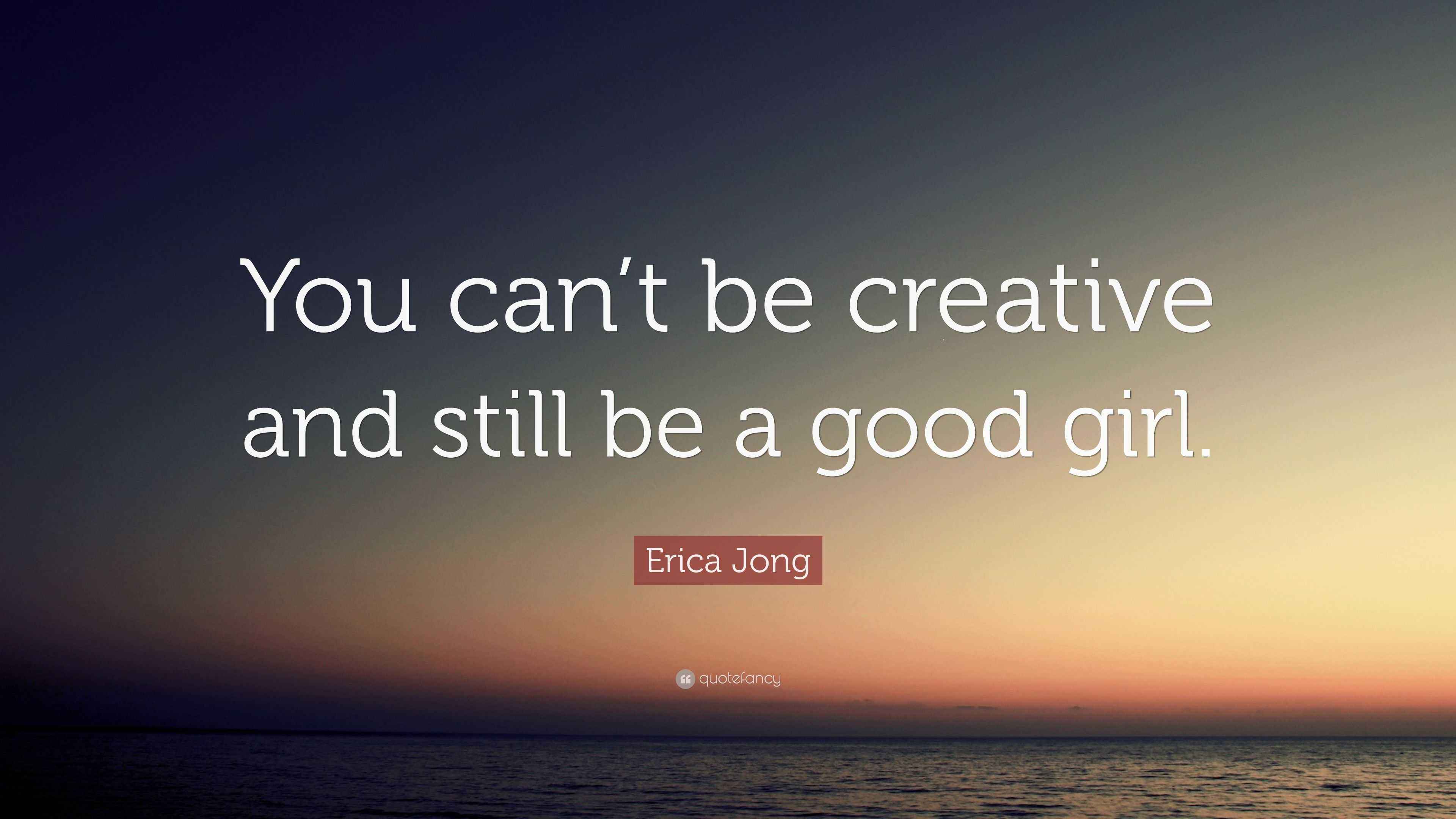Erica Jong Quote: “You can’t be creative and still be a good girl.”