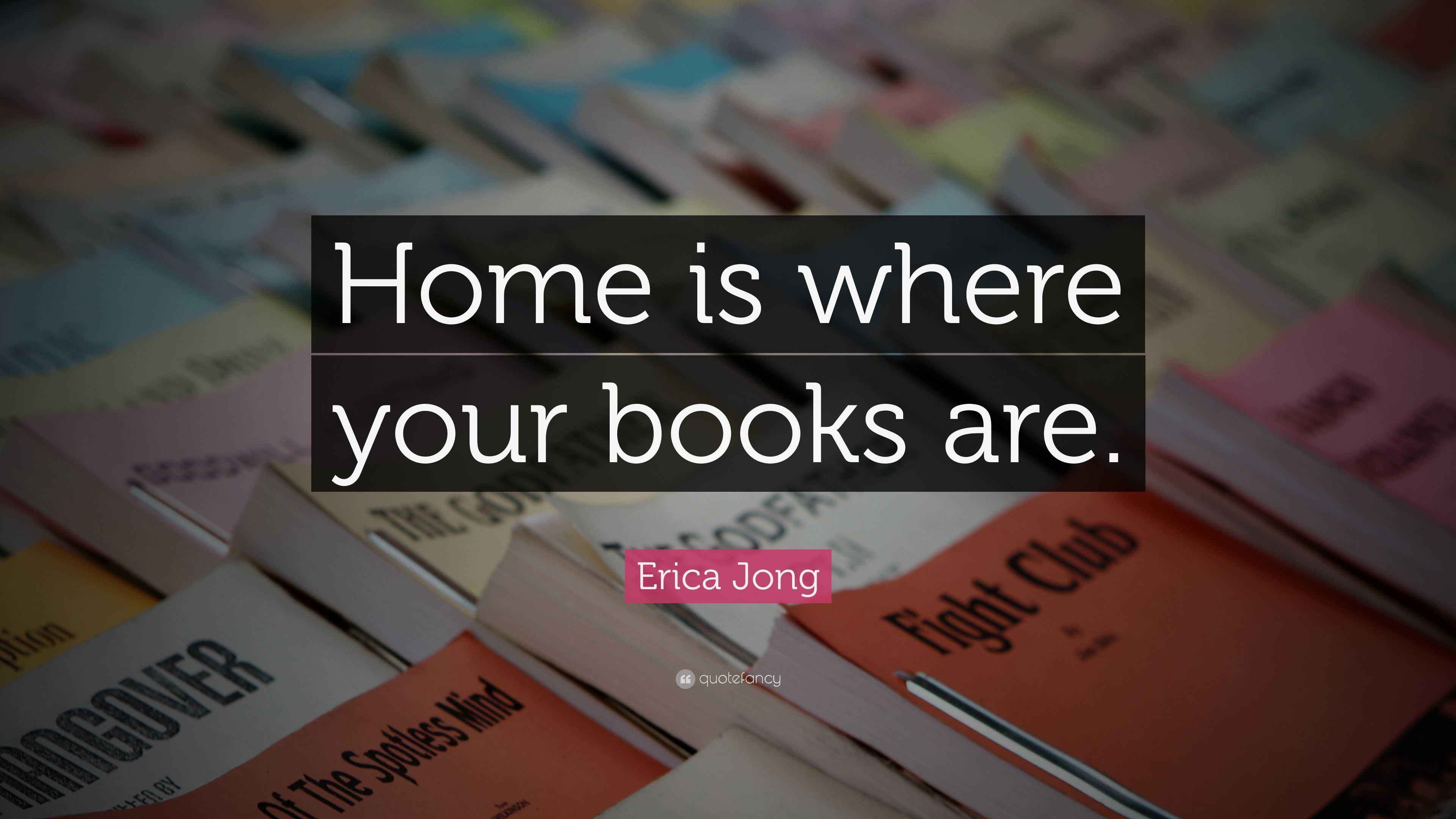 Erica Jong Quote: “Home is where your books are.”