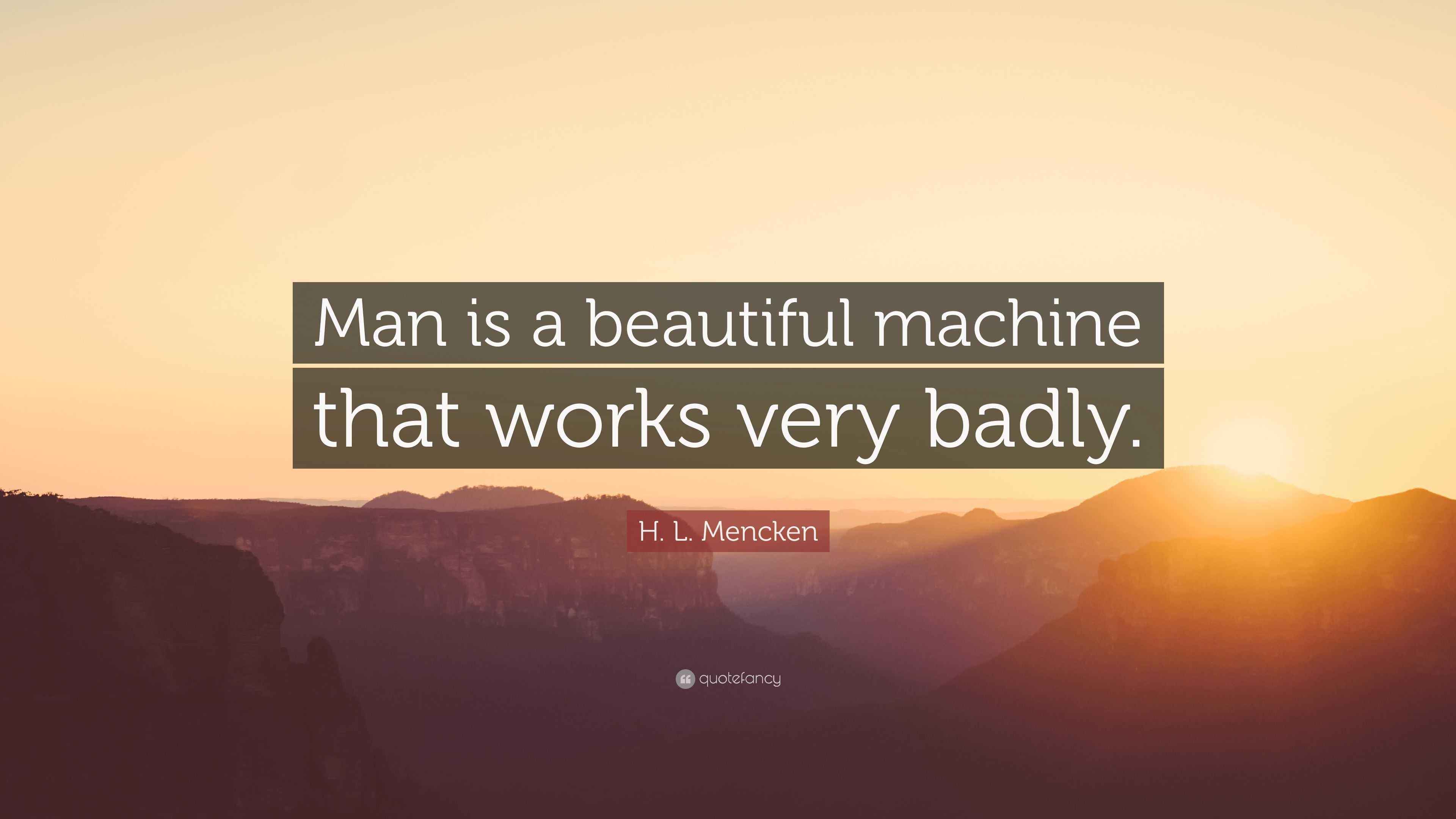 H. L. Mencken Quote: “Man is a beautiful machine that works very badly.”