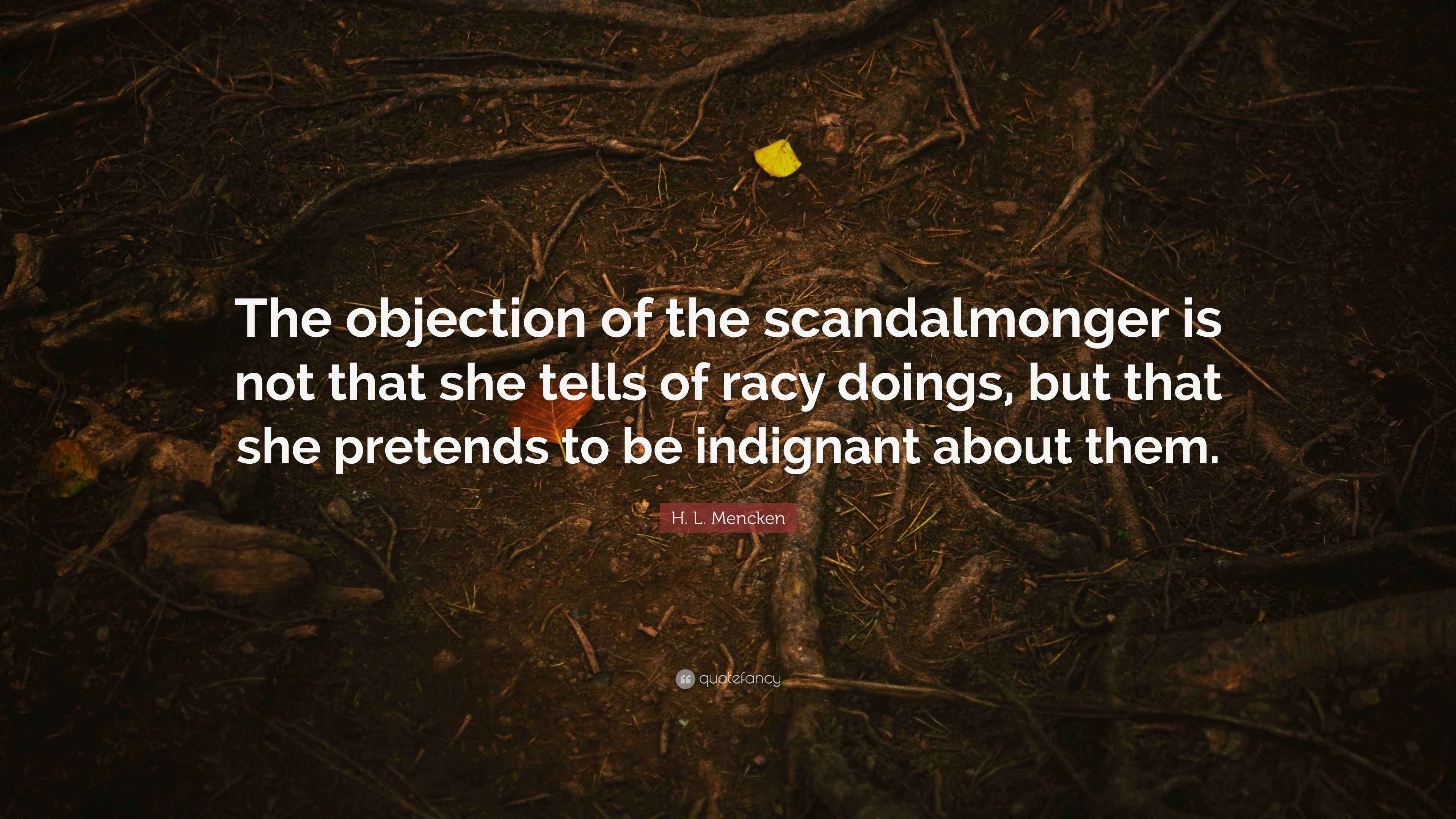 H. L. Mencken Quote: “The objection of the scandalmonger is not that ...