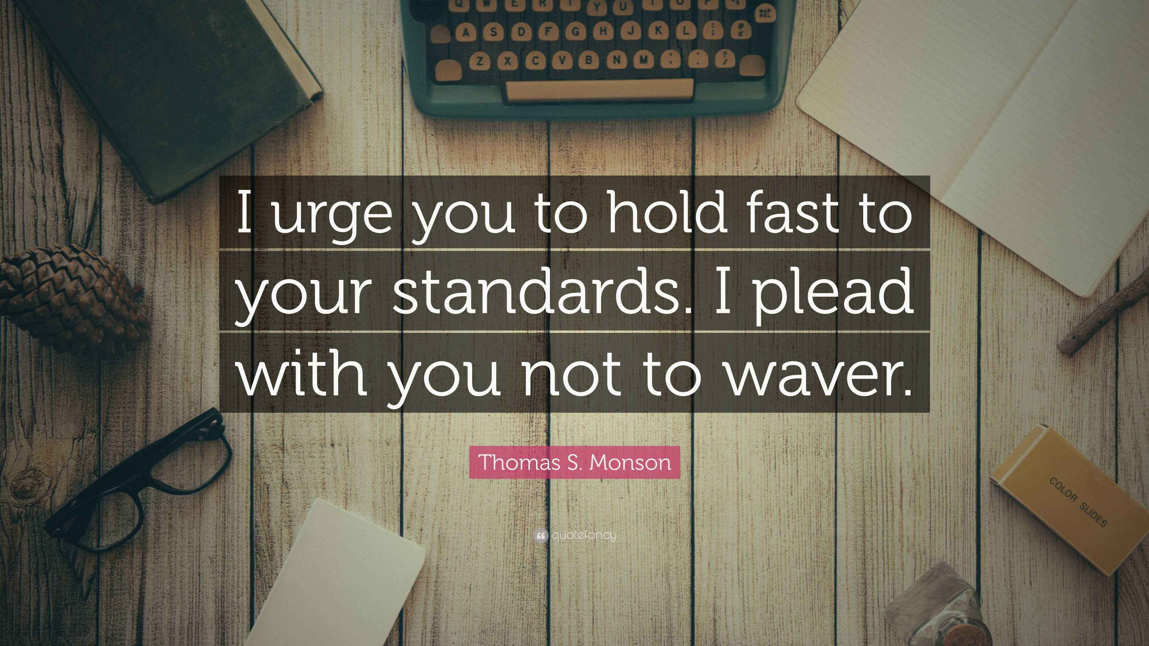 Thomas S. Monson Quote: “I urge you to hold fast to your standards. I ...