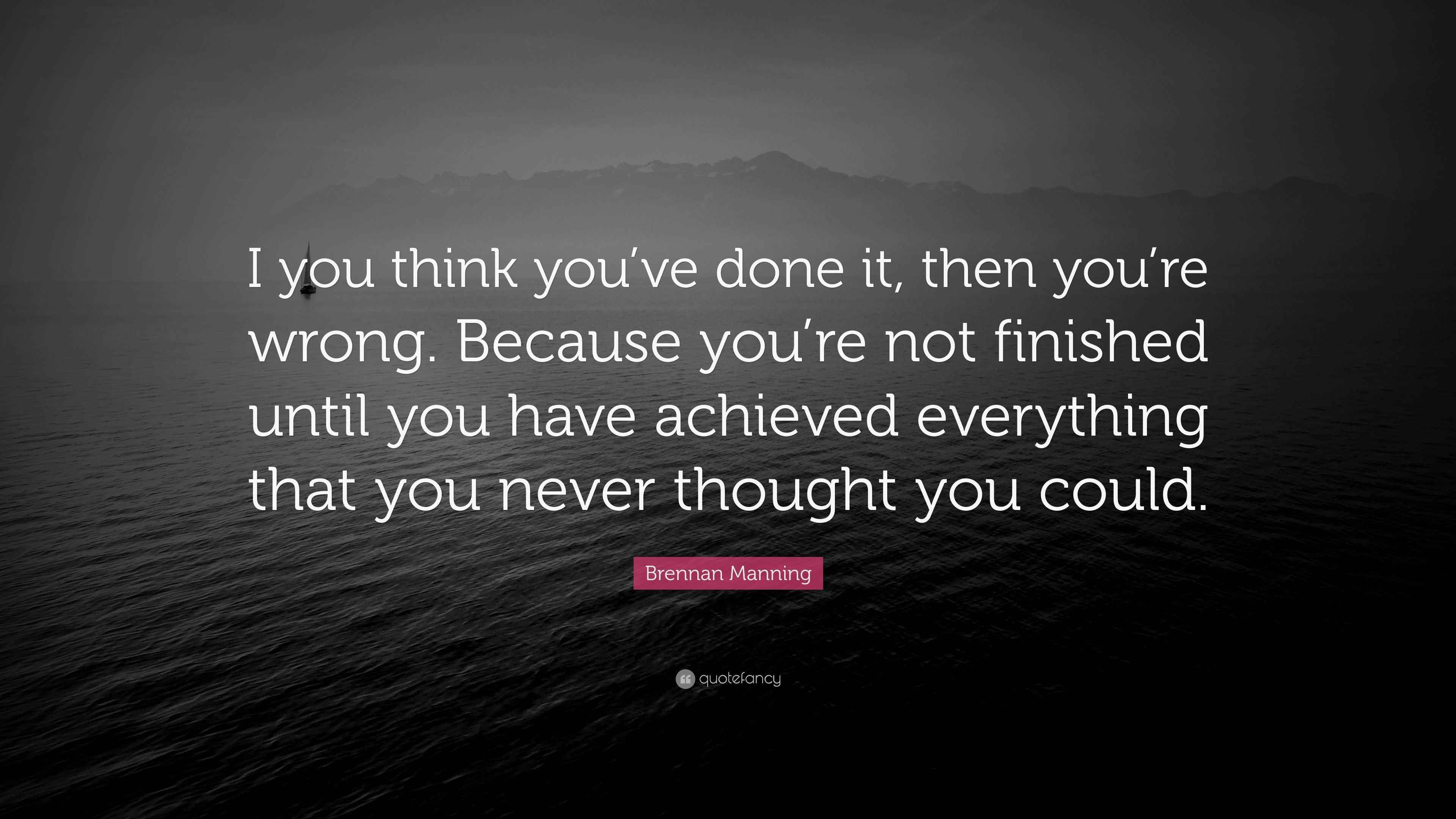 Brennan Manning Quote: “I you think you’ve done it, then you’re wrong ...