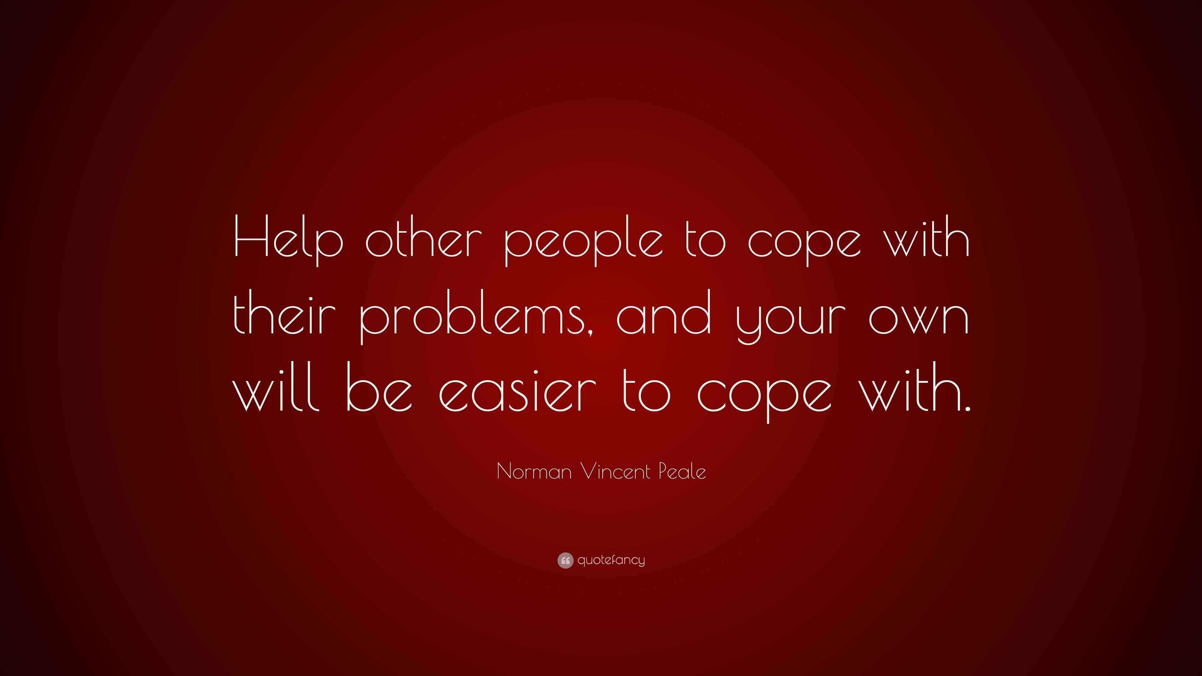 Norman Vincent Peale Quote: “Help other people to cope with their ...