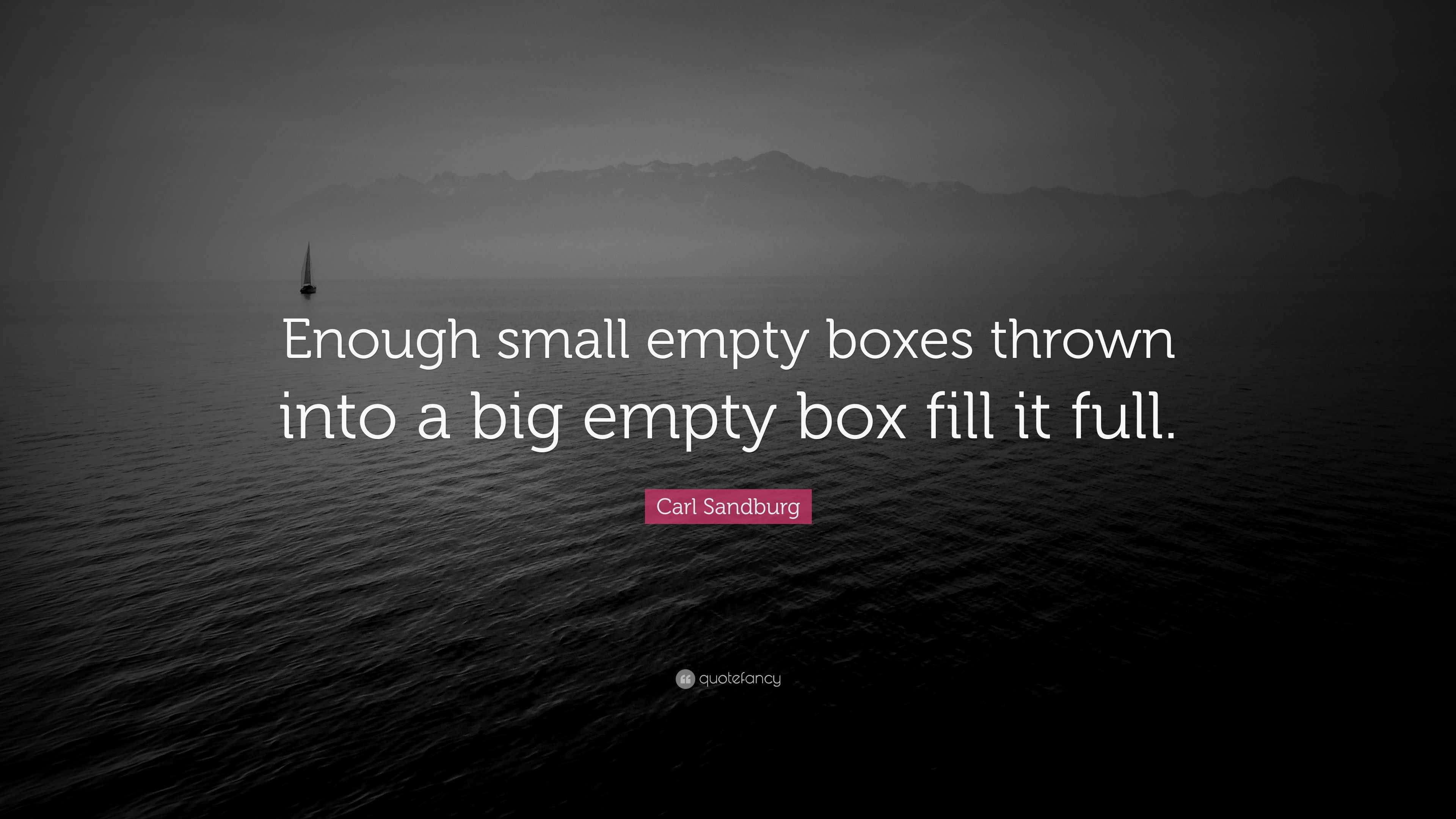 Carl Sandburg Quote: “Enough small empty boxes thrown into a big empty ...