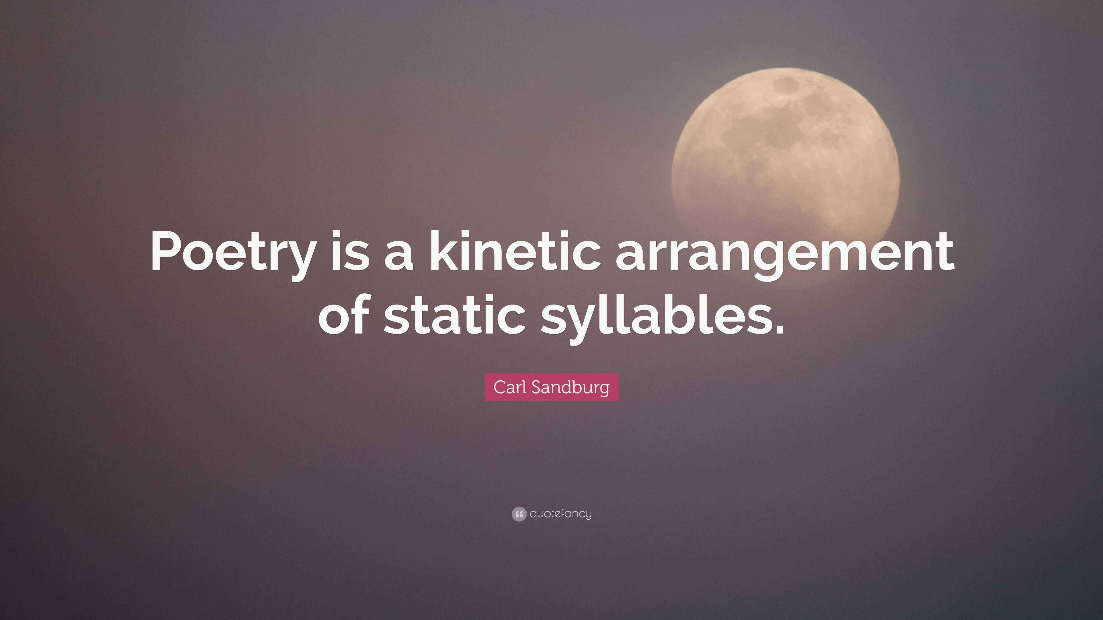 Carl Sandburg Quote: “Poetry is a kinetic arrangement of static syllables.”
