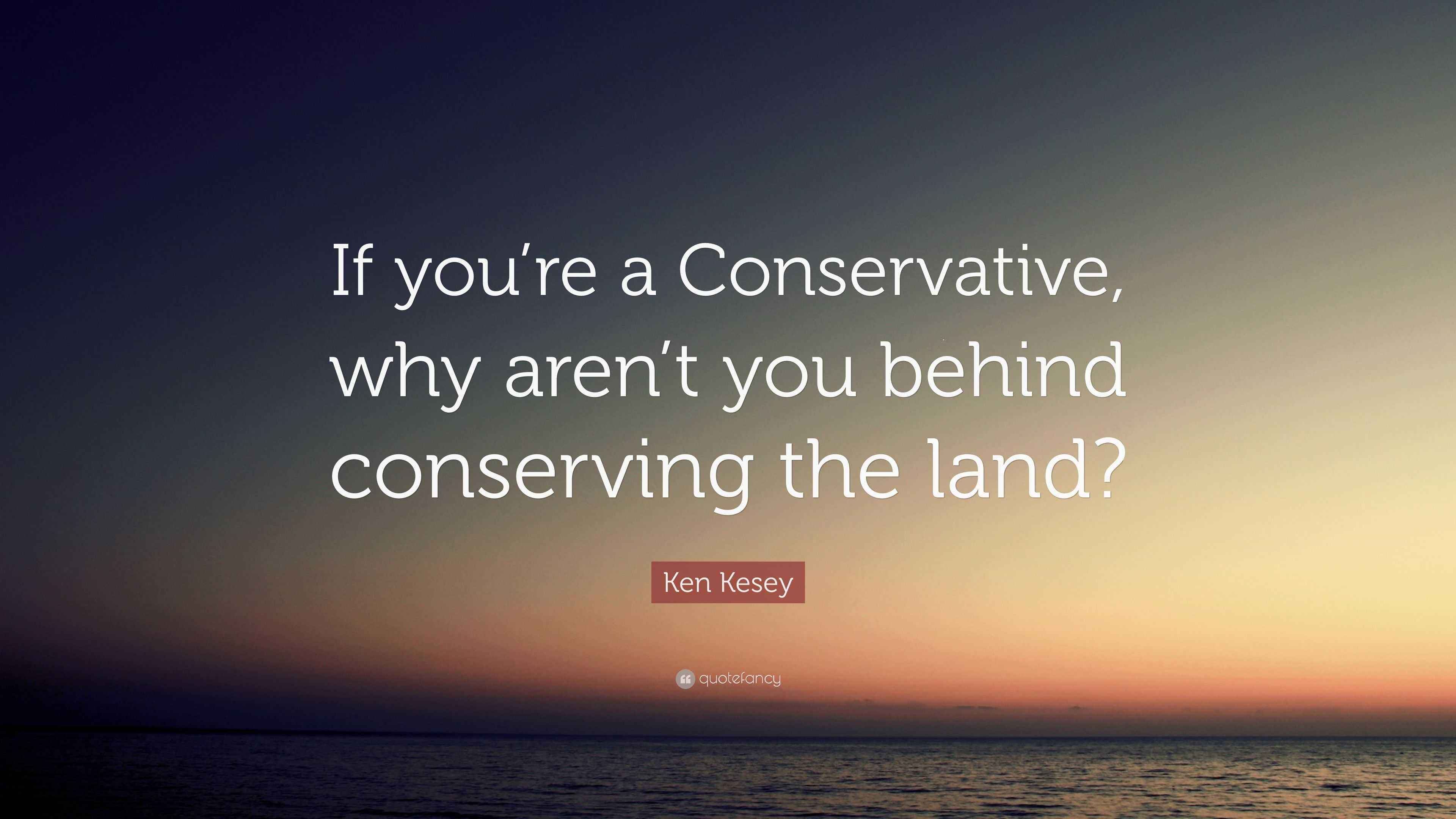 Ken Kesey Quote: “If you’re a Conservative, why aren’t you behind ...