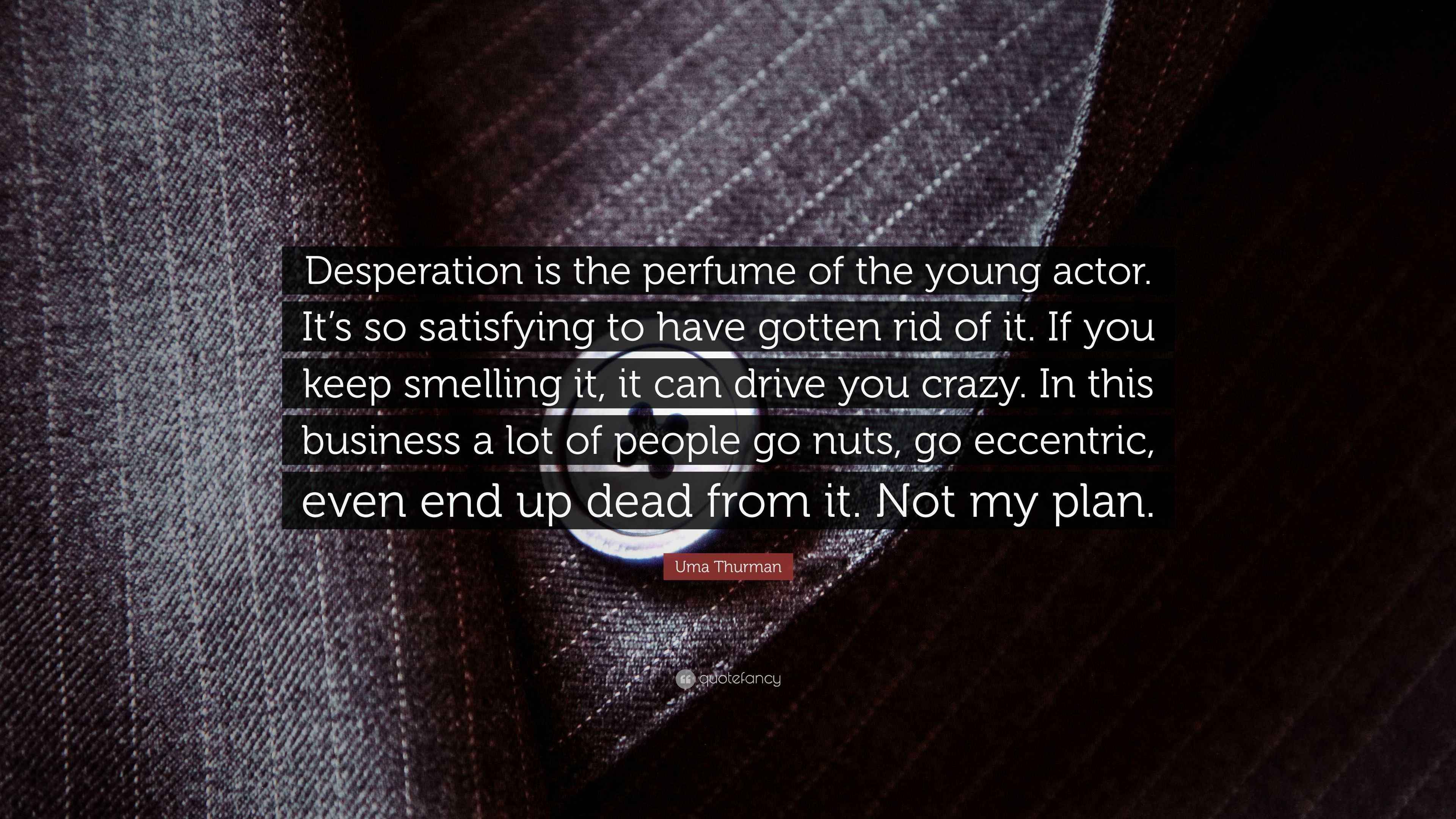 Uma Thurman Quote: “Desperation is the perfume of the young actor. It’s ...