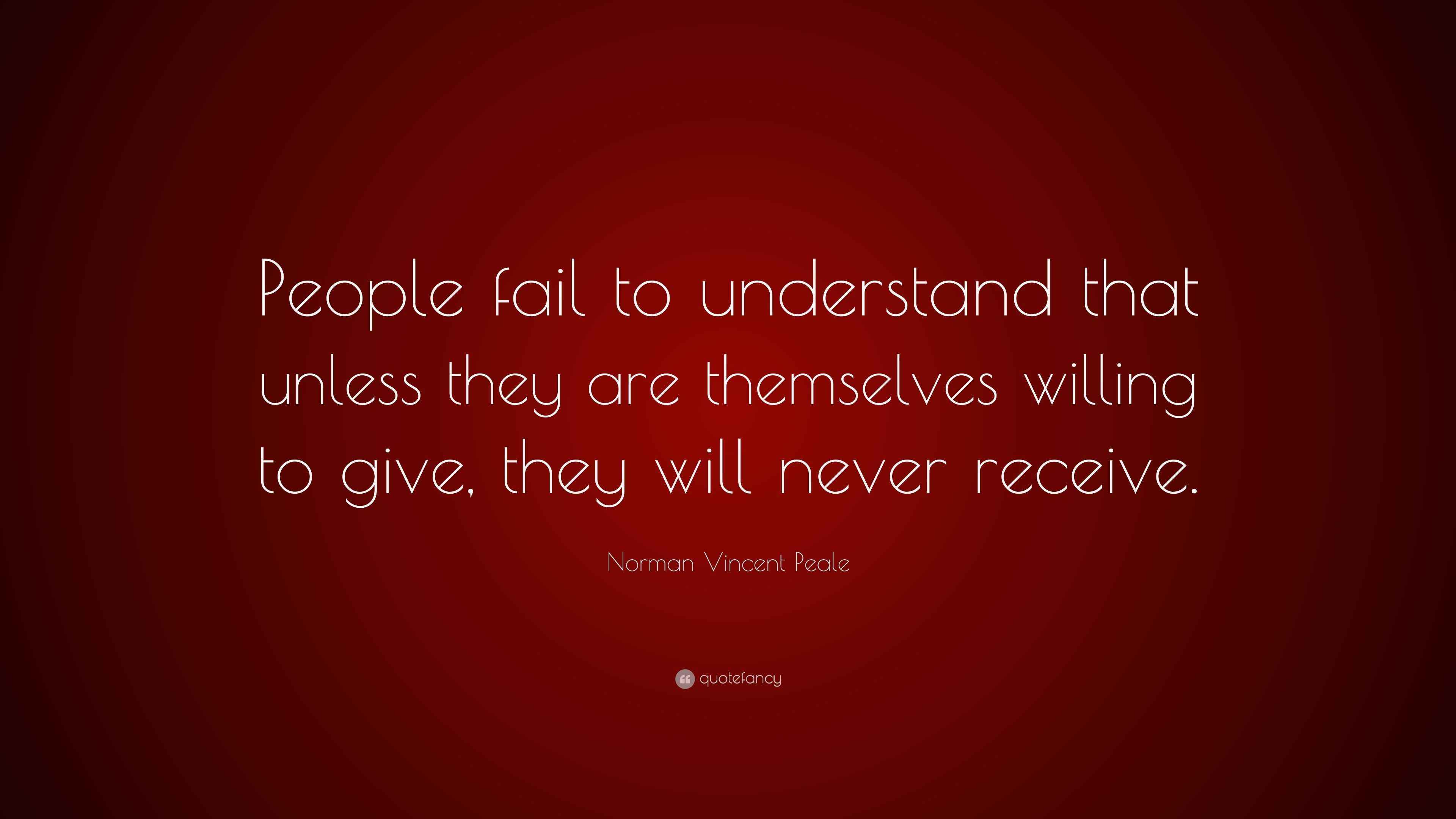 Norman Vincent Peale Quote: “People fail to understand that unless they ...