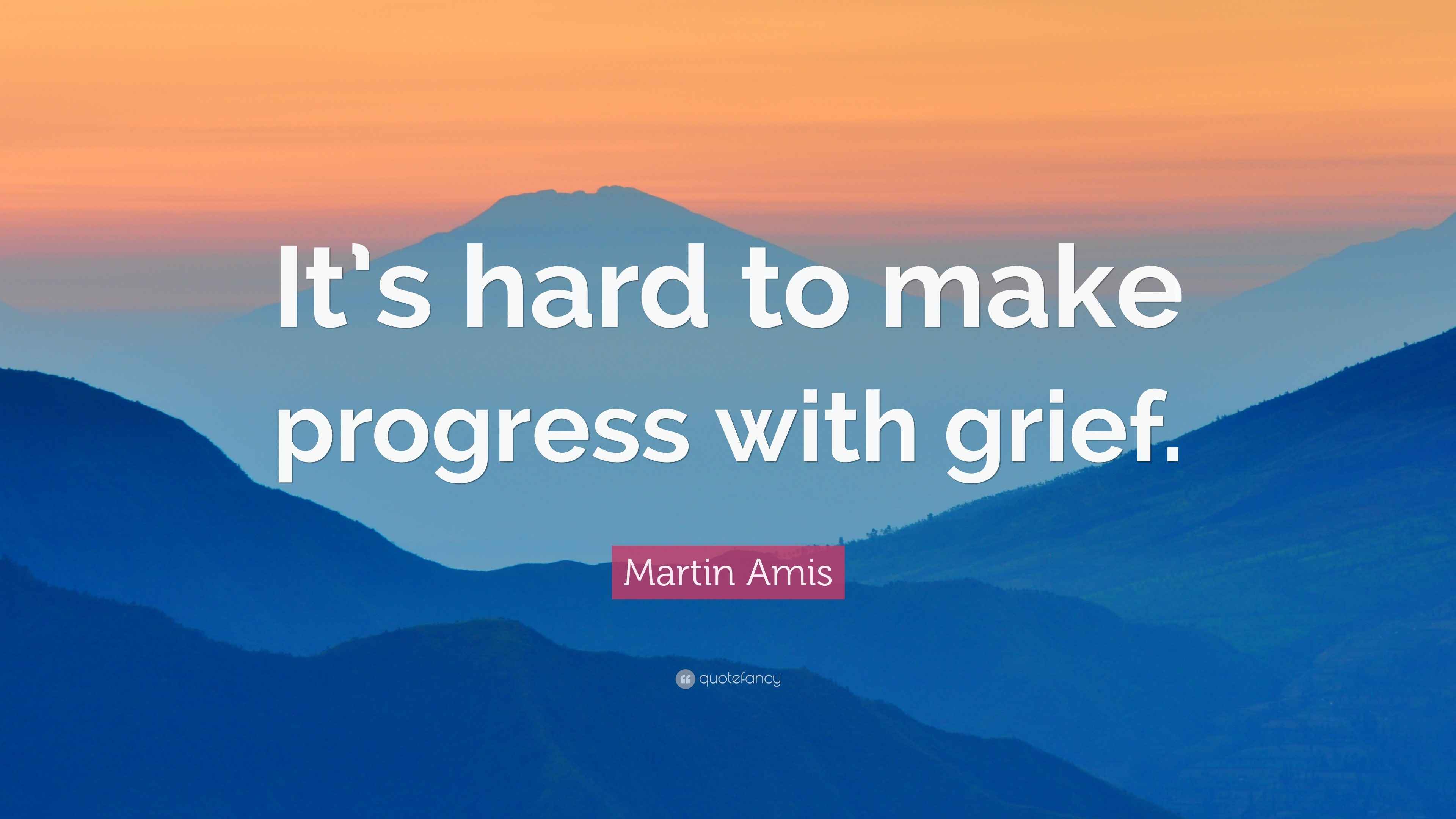 Martin Amis Quote: “It’s hard to make progress with grief.”