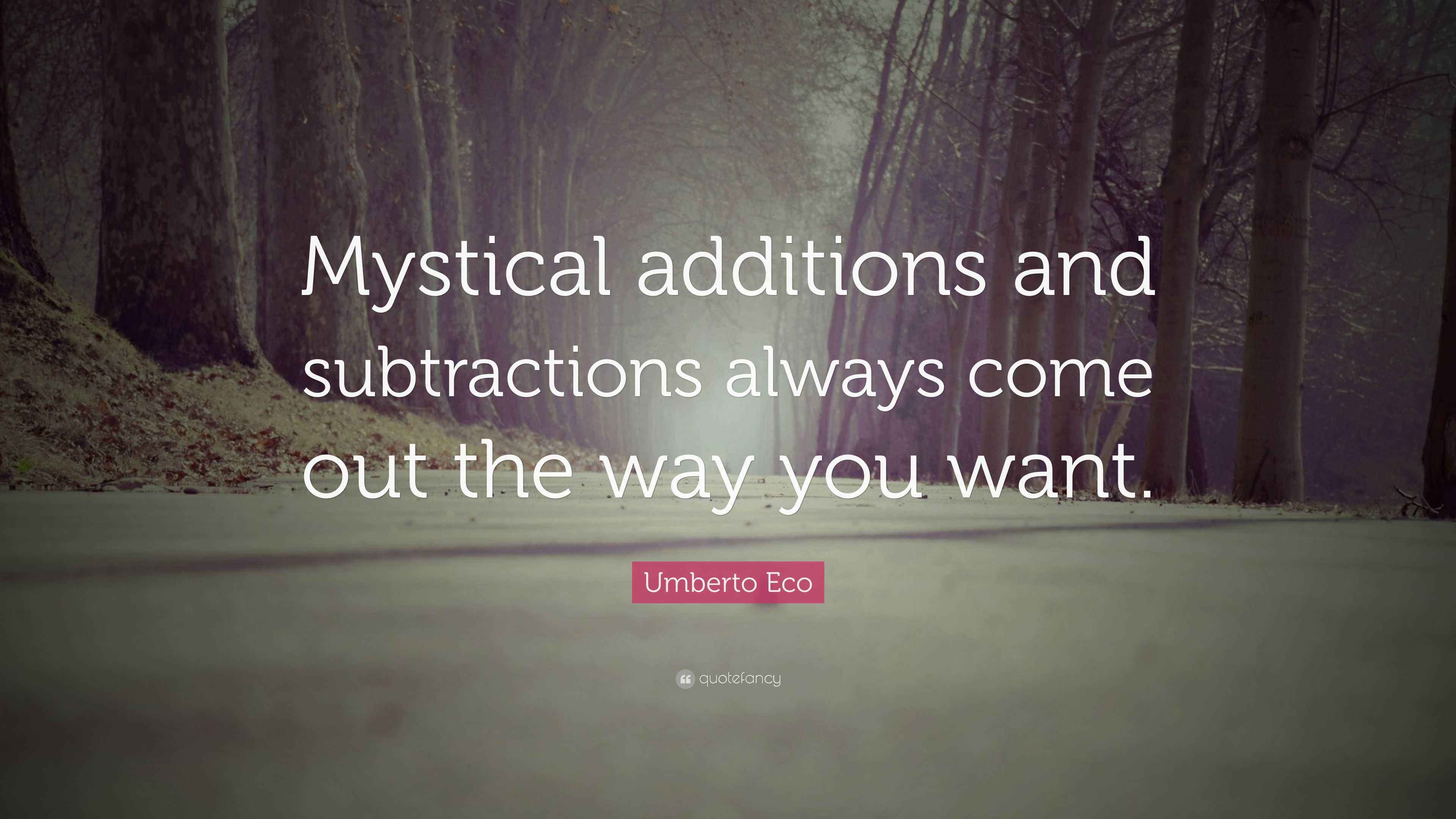 Umberto Eco Quote: “Mystical additions and subtractions always come out ...