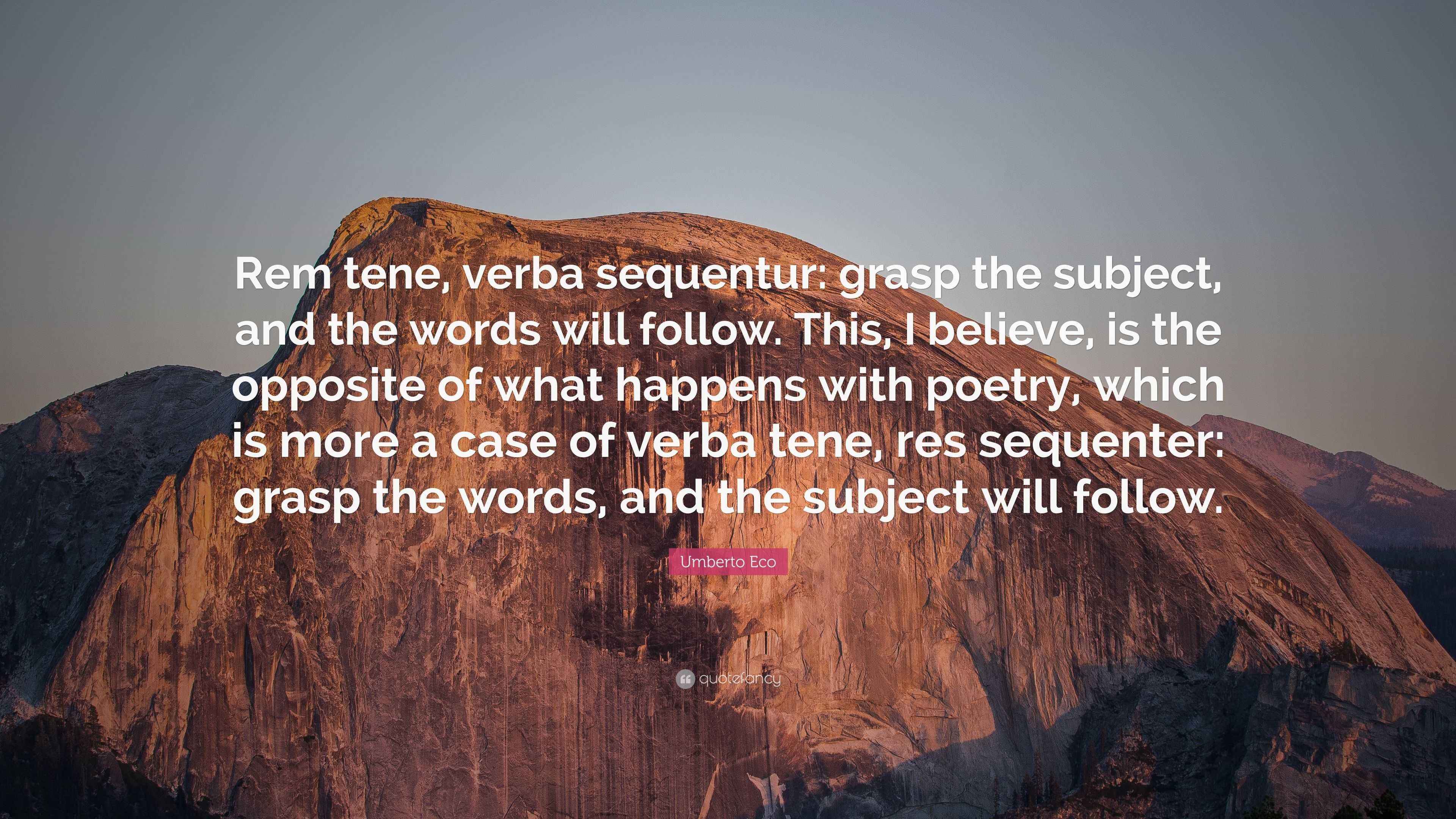 Umberto Eco Quote: “Rem tene, verba sequentur: grasp the subject, and ...
