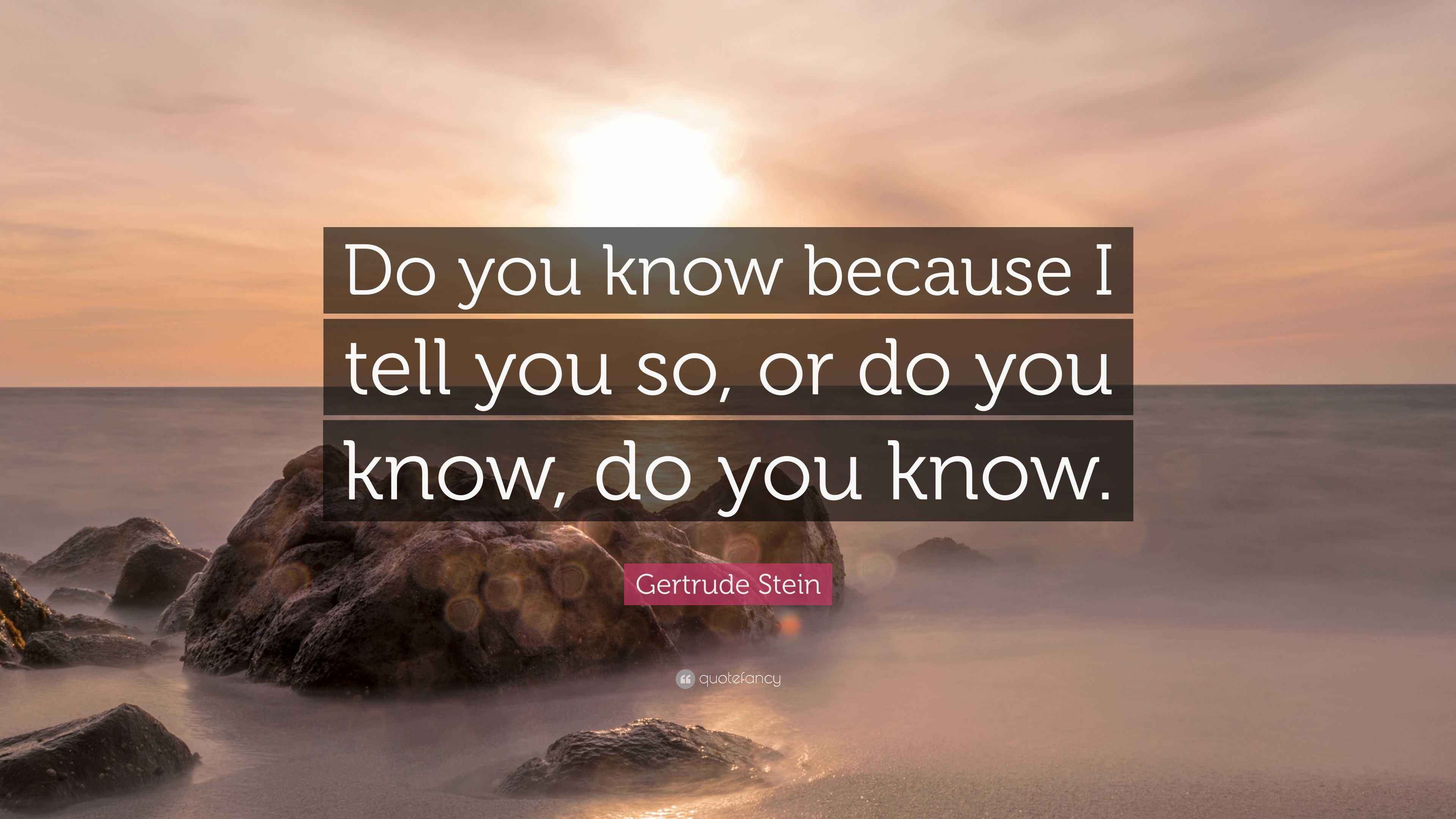 Gertrude Stein Quote: “Do you know because I tell you so, or do you ...