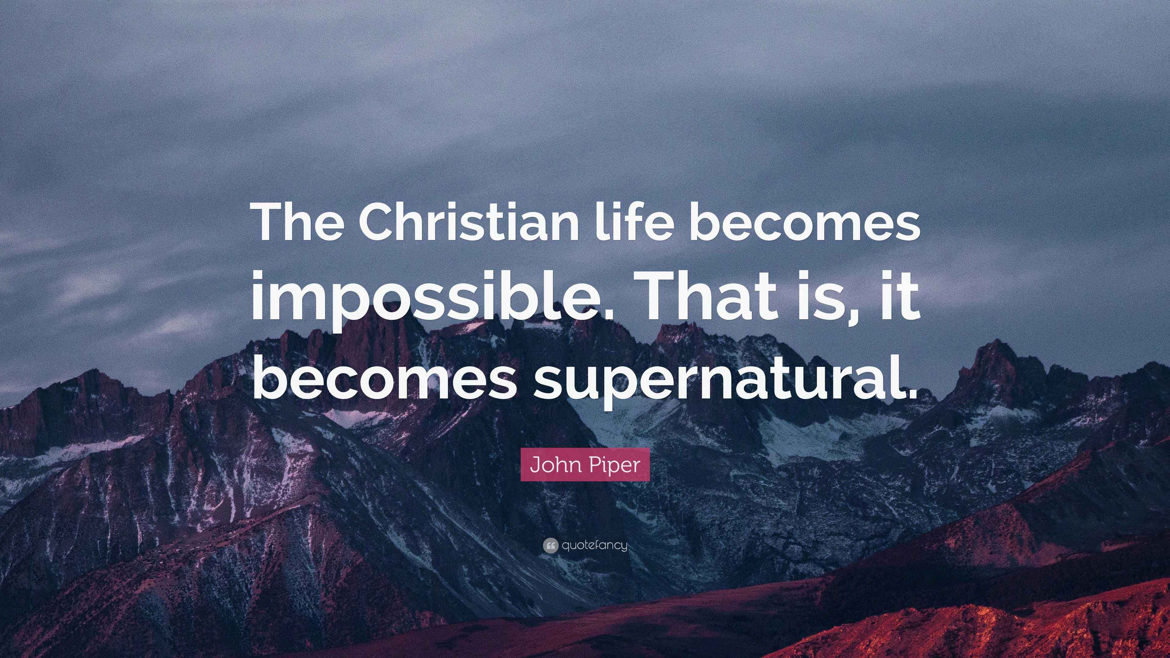 John Piper Quote: “The Christian life becomes impossible. That is, it ...