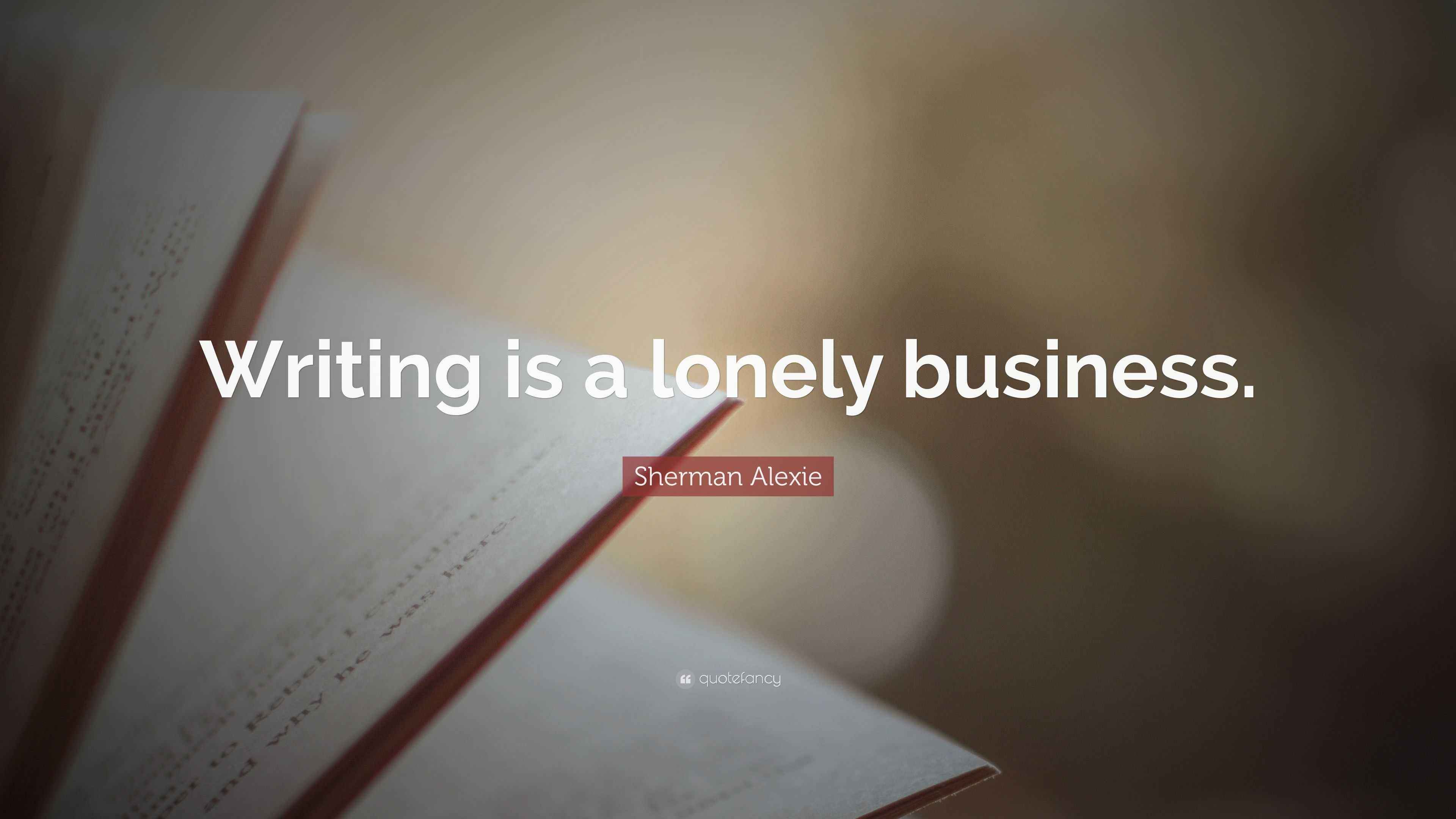 Sherman Alexie Quote: “Writing is a lonely business.”