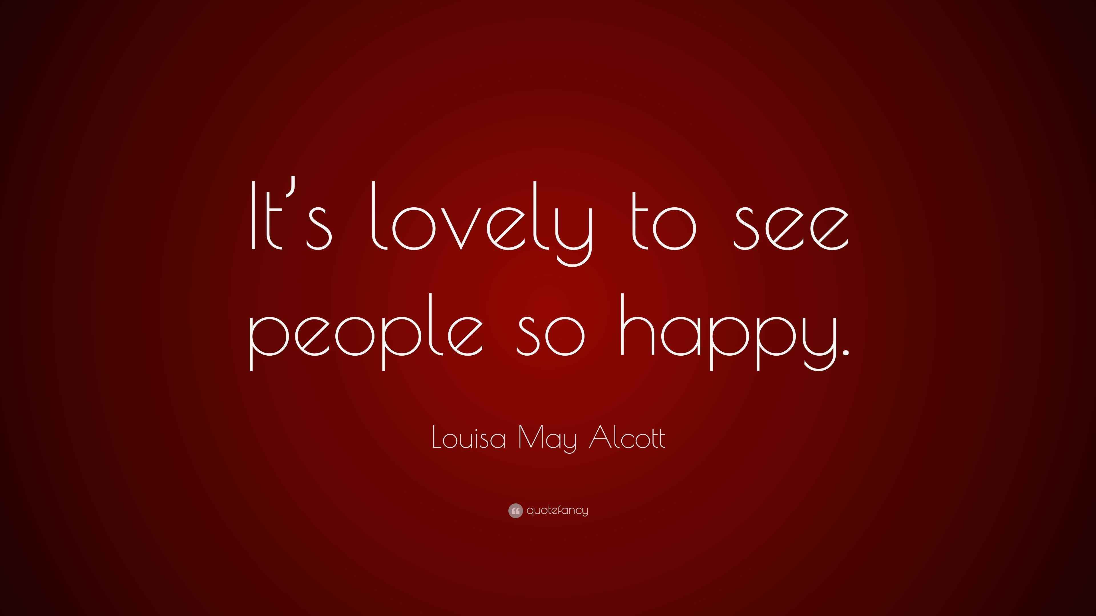Louisa May Alcott Quote: “It’s lovely to see people so happy.”