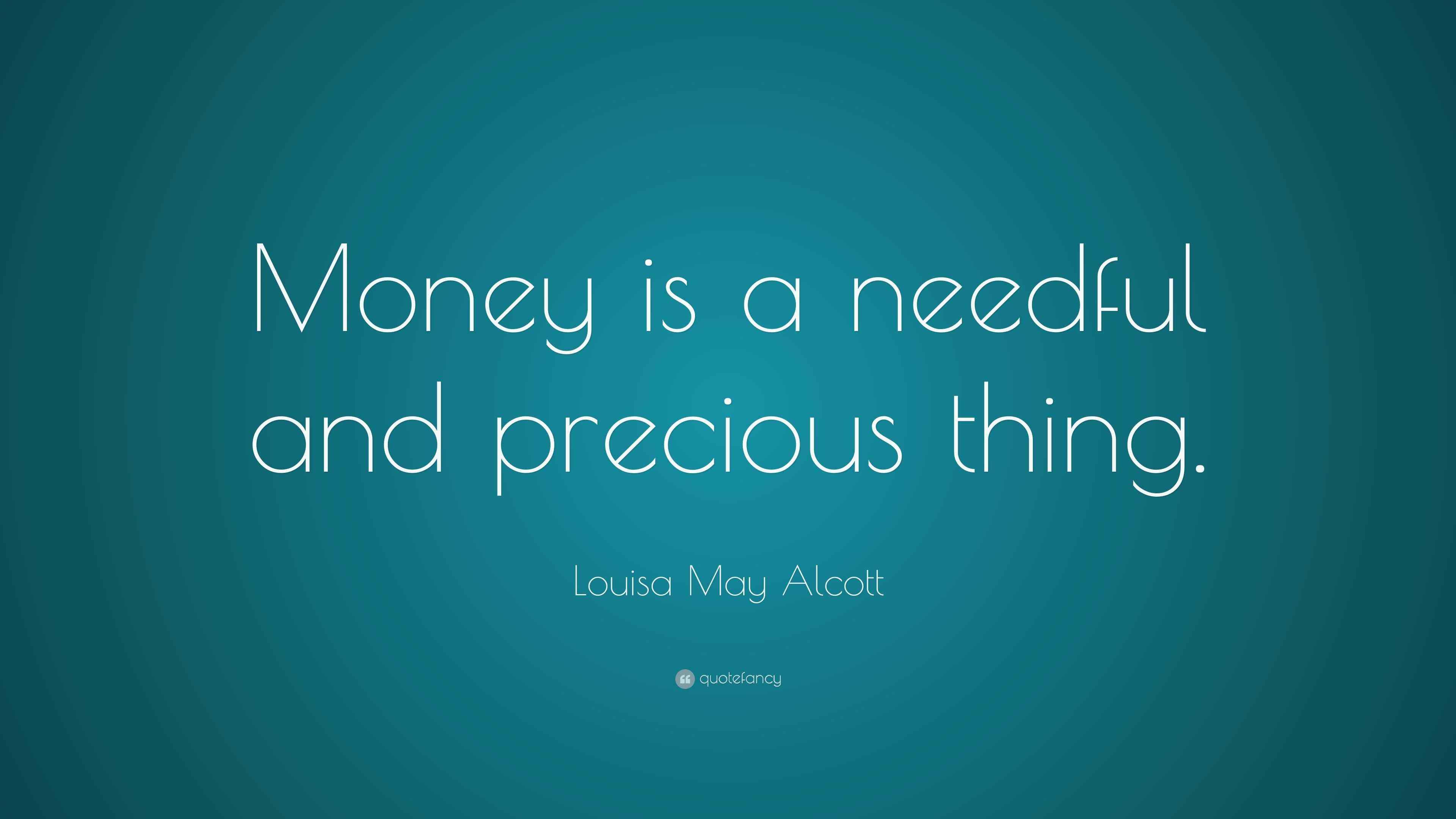 Louisa May Alcott Quote: “Money is a needful and precious thing.”