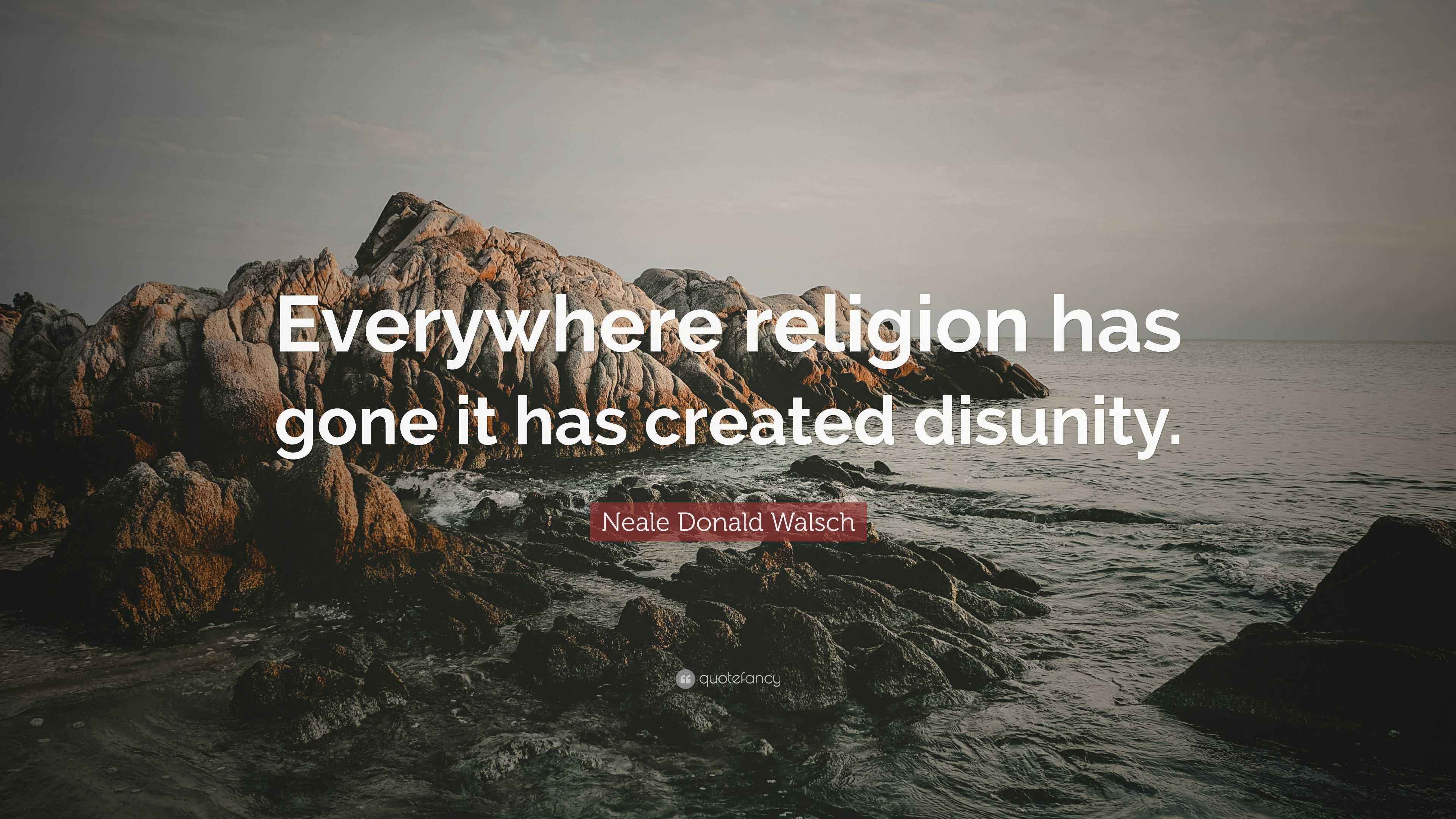 Neale Donald Walsch Quote: “Everywhere religion has gone it has created ...