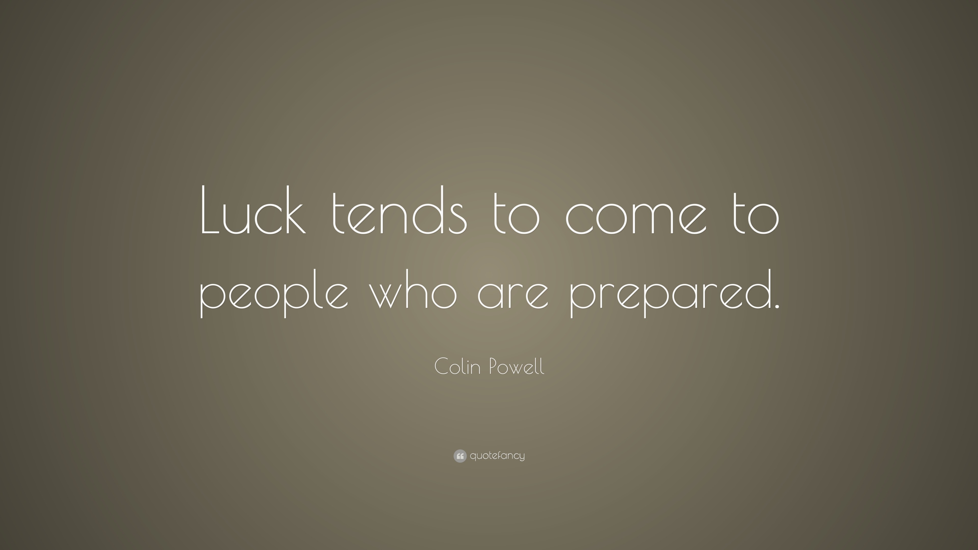 Colin Powell Quote: “Luck tends to come to people who are prepared.”
