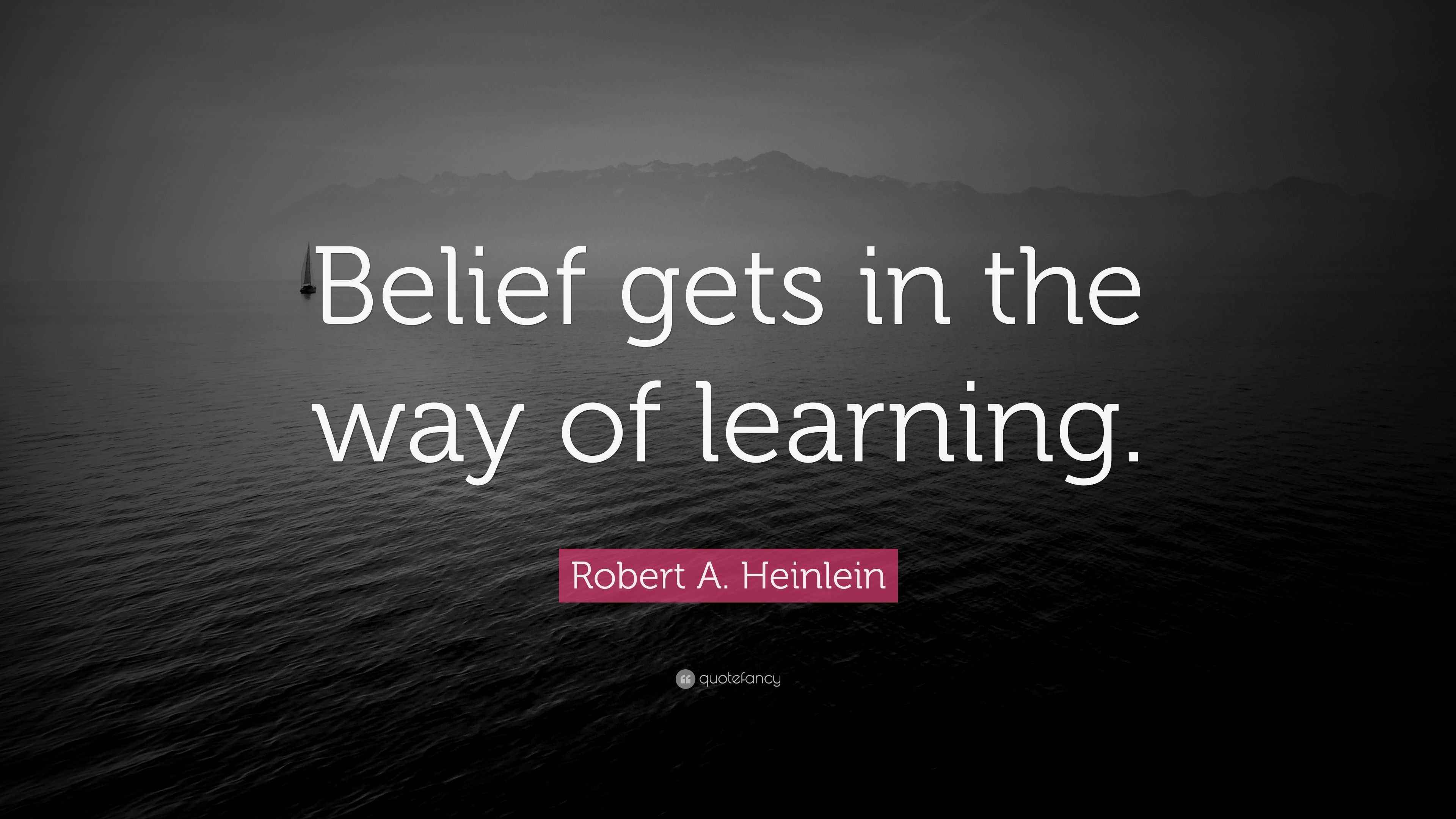 Robert A. Heinlein Quote: “Belief gets in the way of learning.”