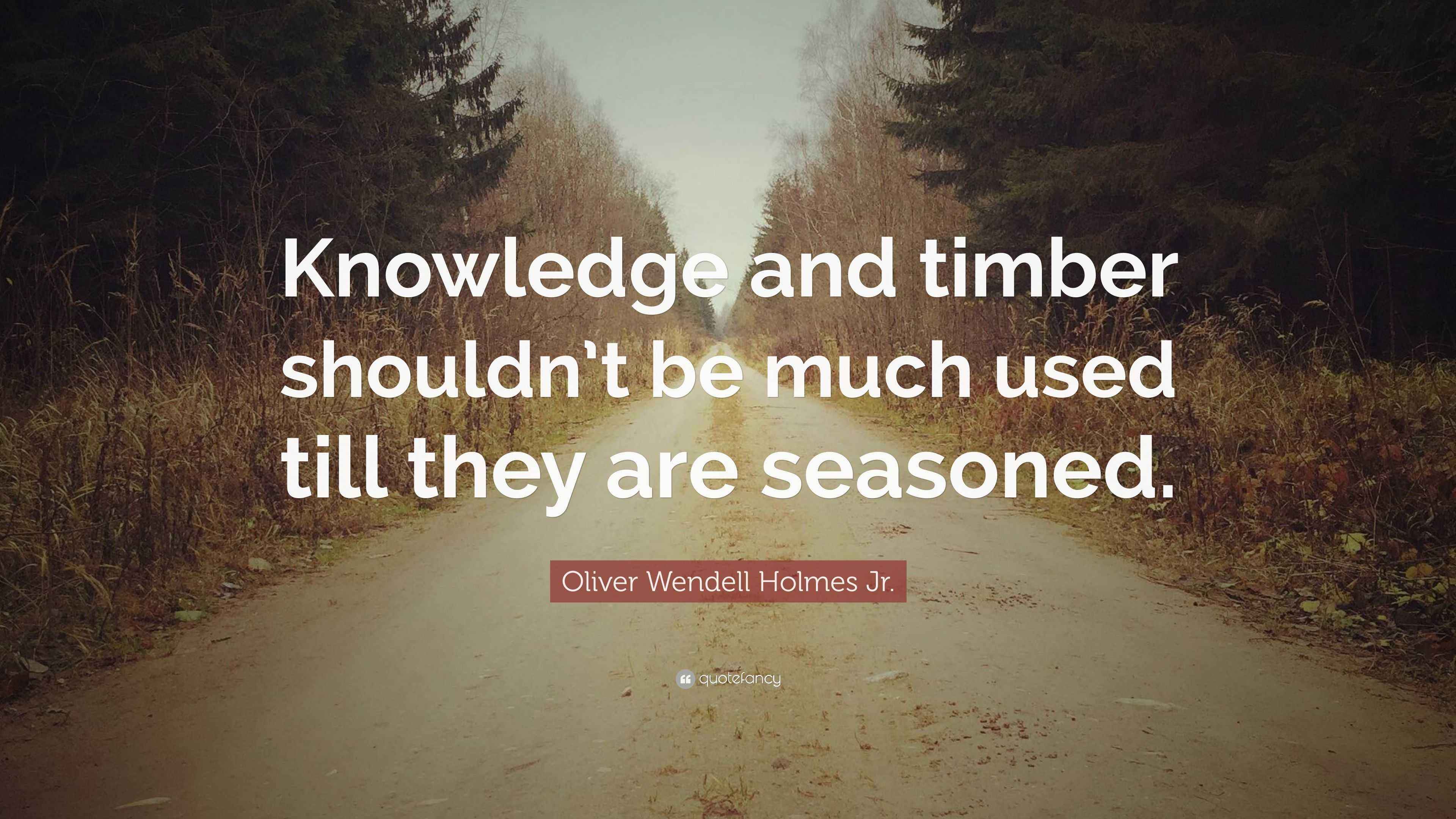 Oliver Wendell Holmes Jr. Quote: “Knowledge and timber shouldn’t be ...