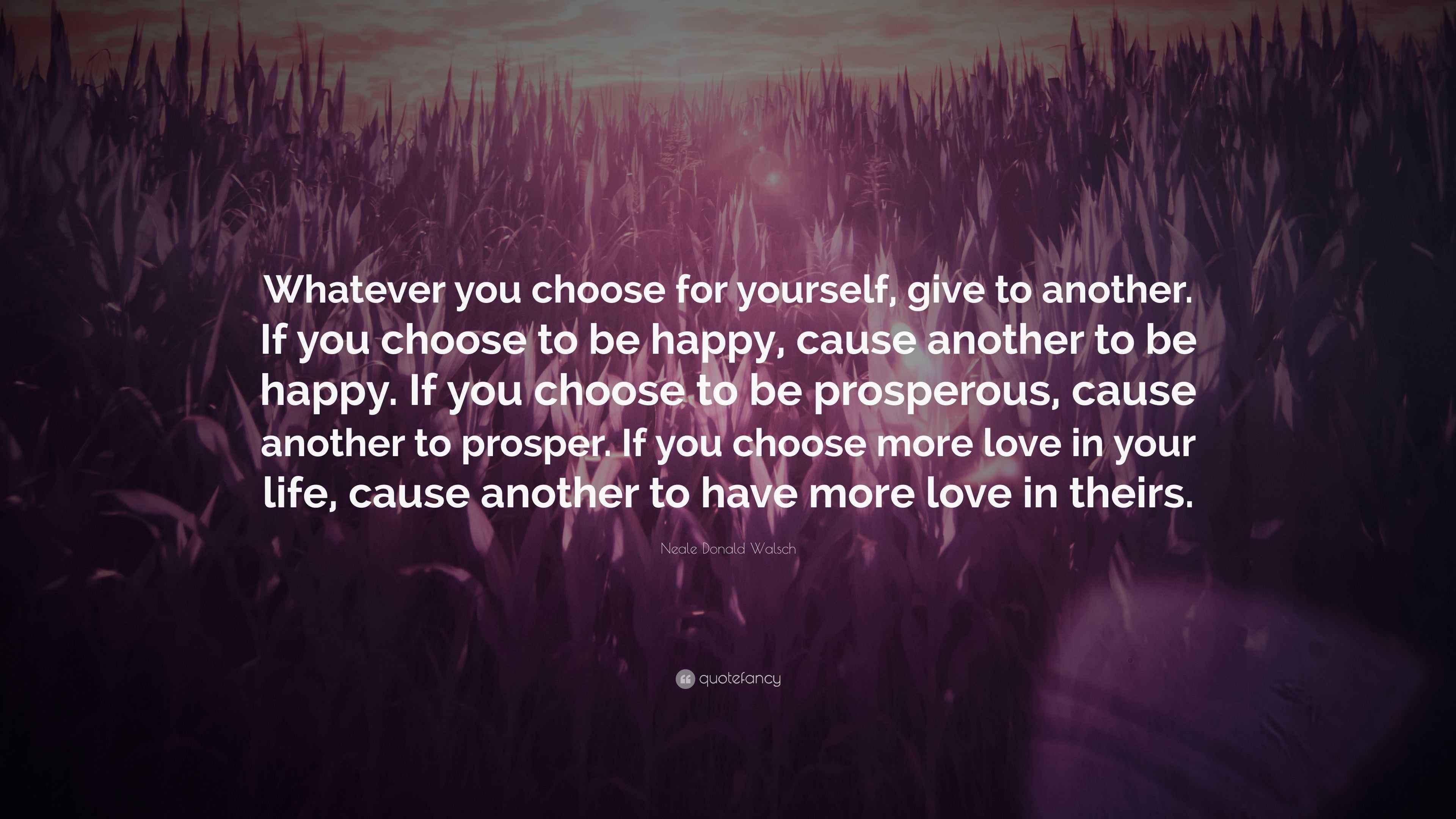 Neale Donald Walsch Quote: “Whatever you choose for yourself, give to ...