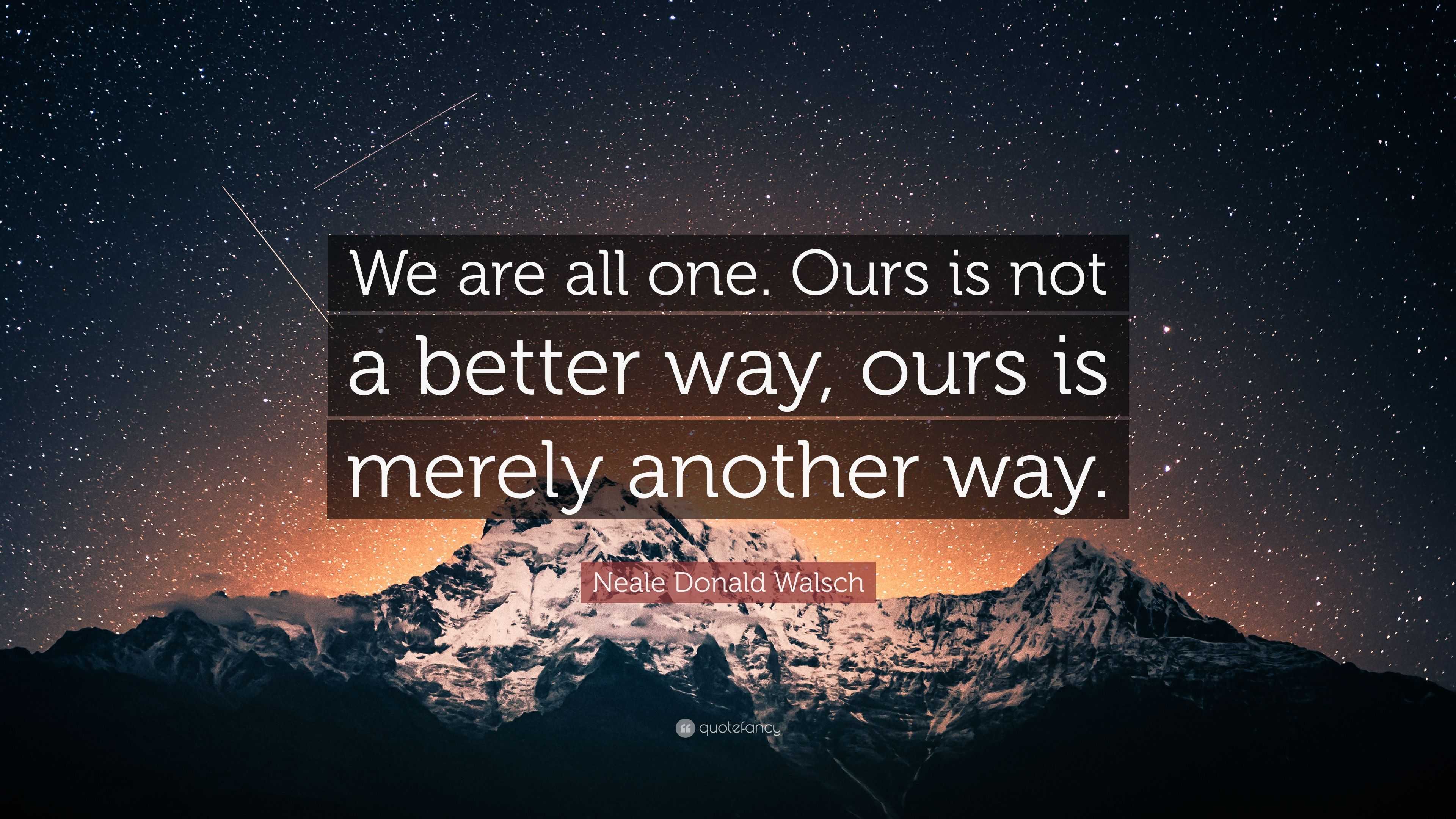 Neale Donald Walsch Quote: “We are all one. Ours is not a better way ...