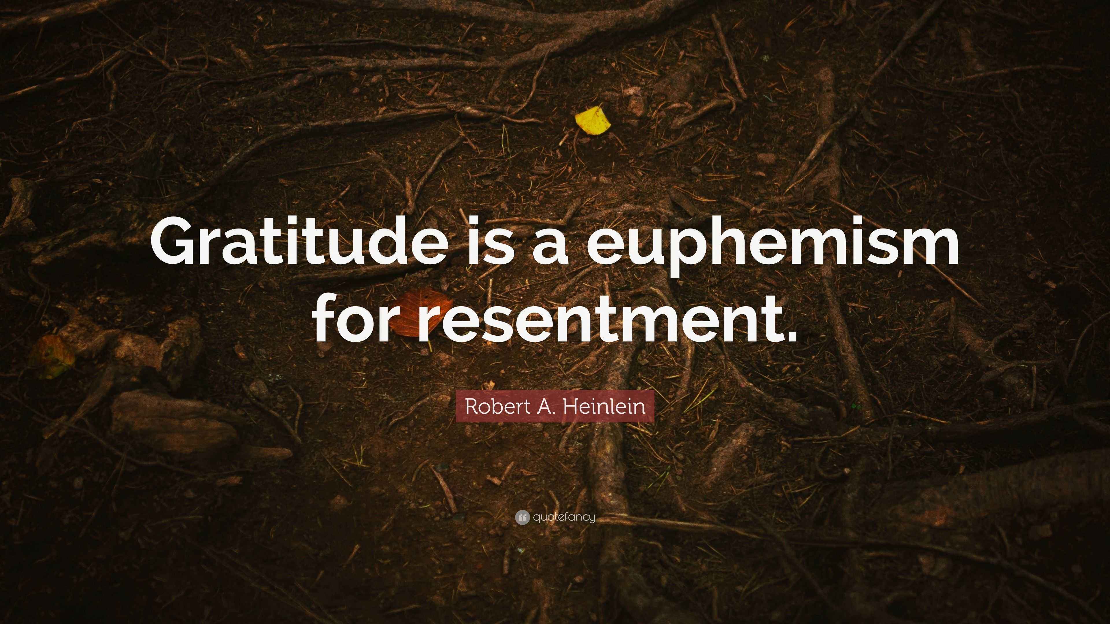 Robert A. Heinlein Quote: “Gratitude is a euphemism for resentment.”