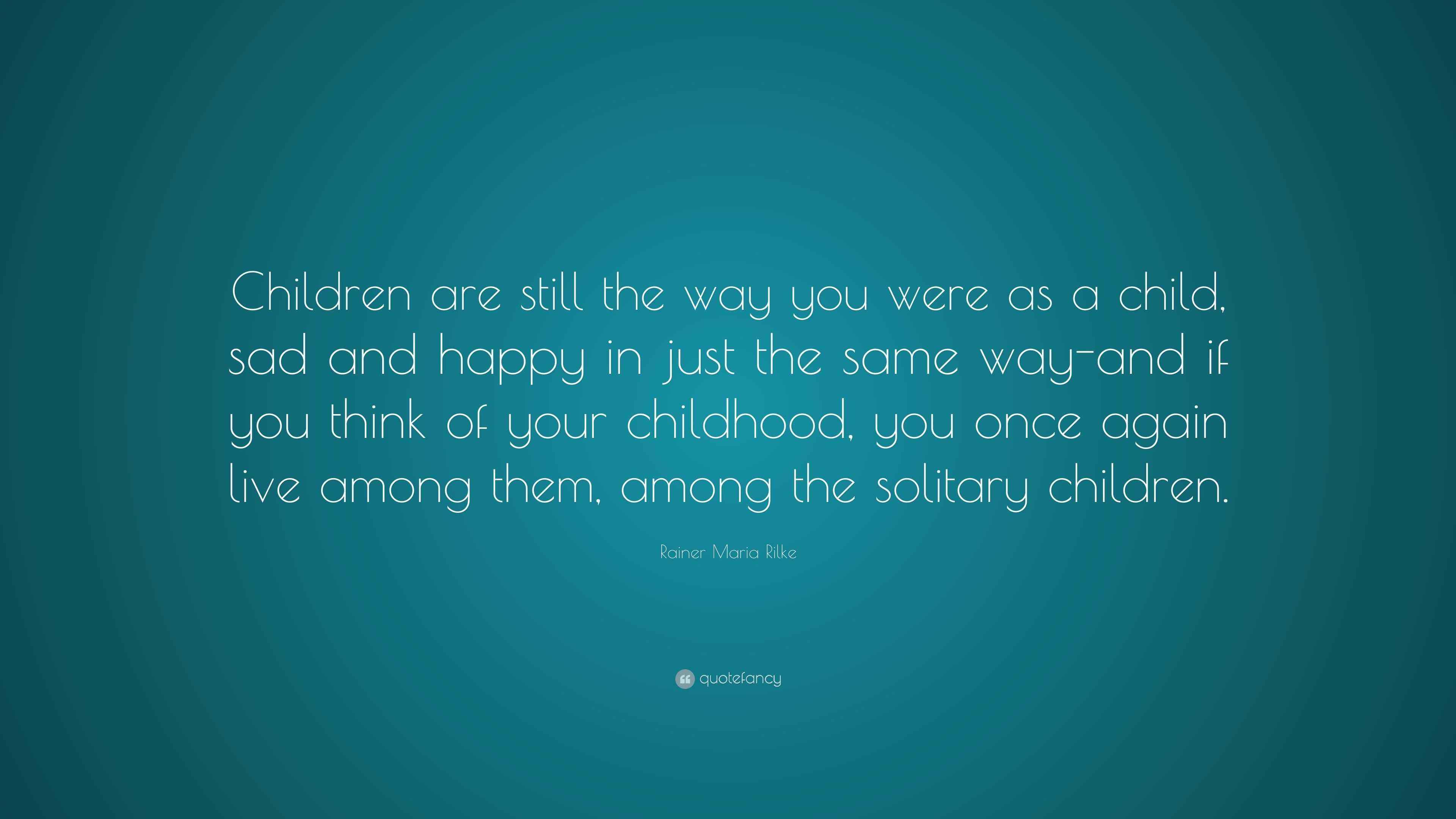 Rainer Maria Rilke Quote: “Children are still the way you were as a ...