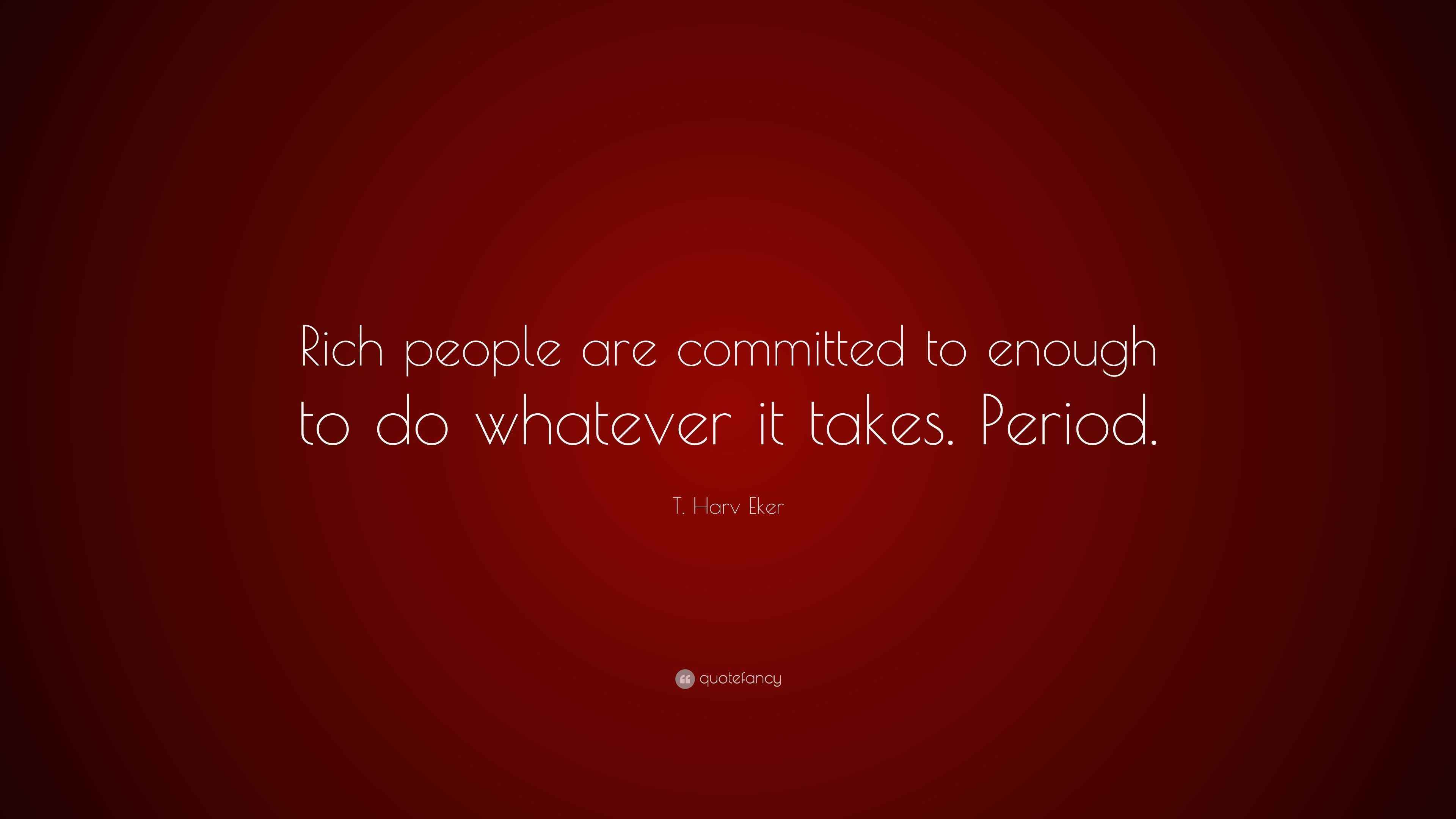 T. Harv Eker Quote: “Rich people are committed to enough to do whatever ...