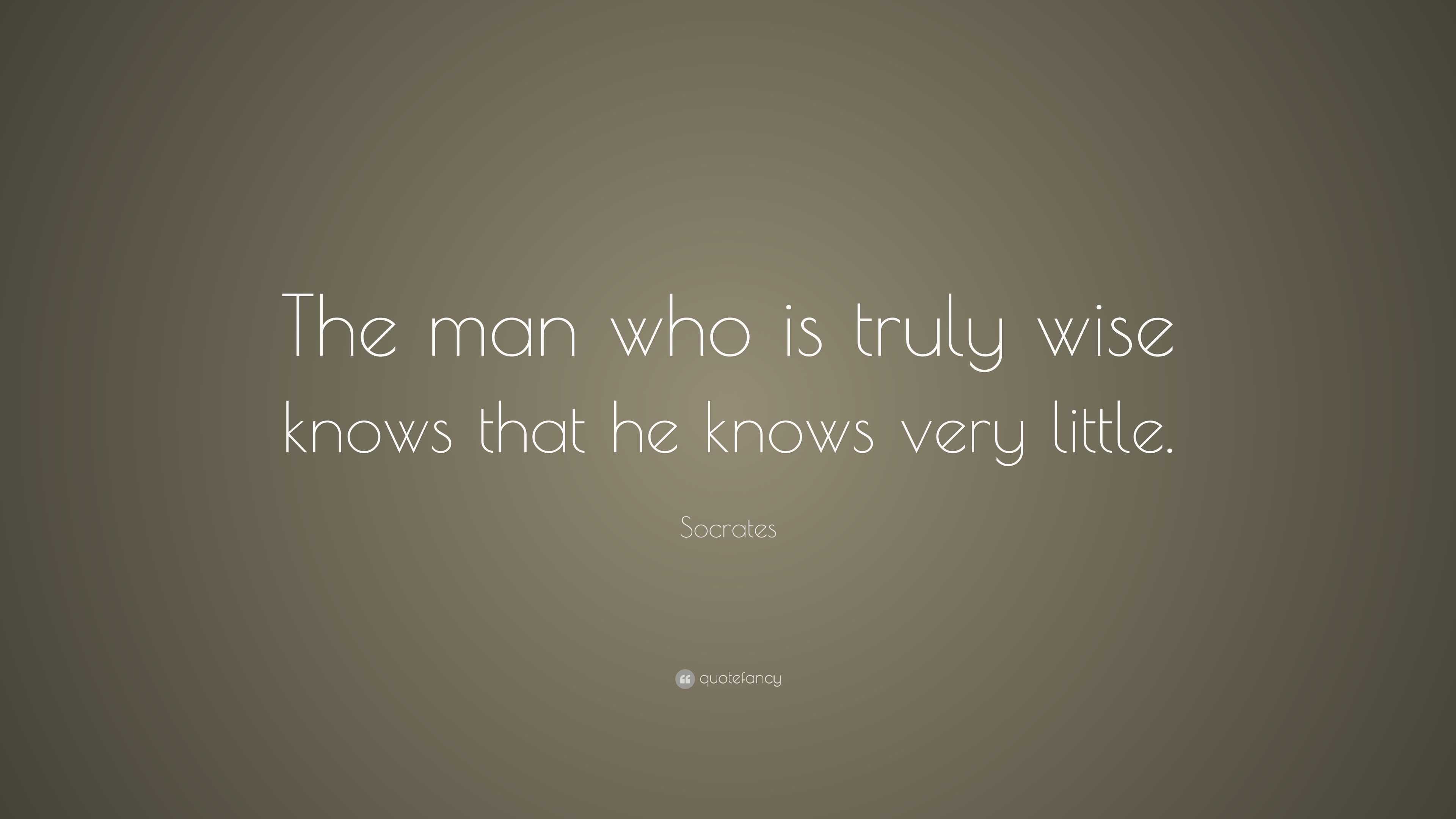 Socrates Quote: “The man who is truly wise knows that he knows very ...