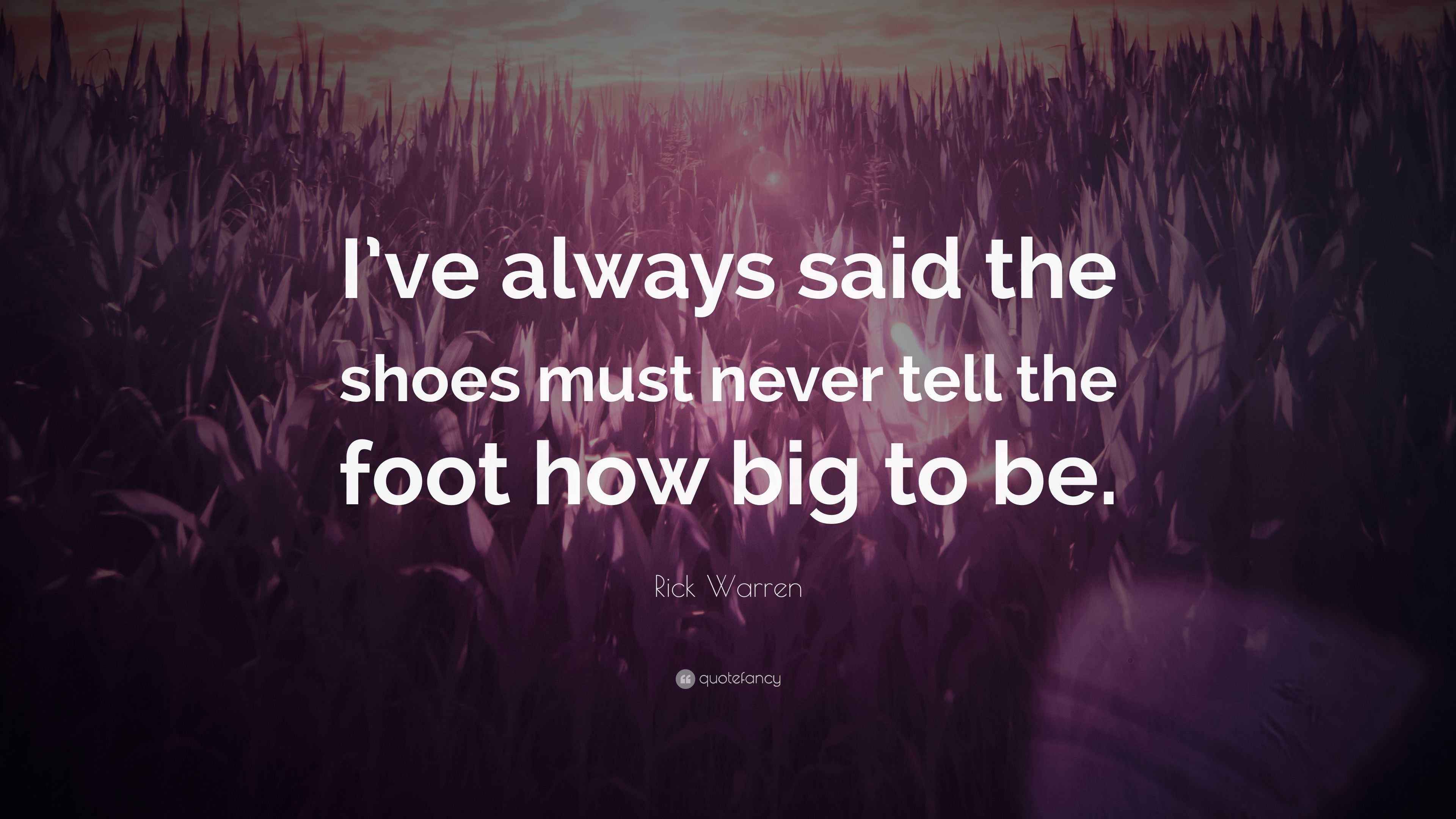 Rick Warren Quote: “I’ve always said the shoes must never tell the foot ...