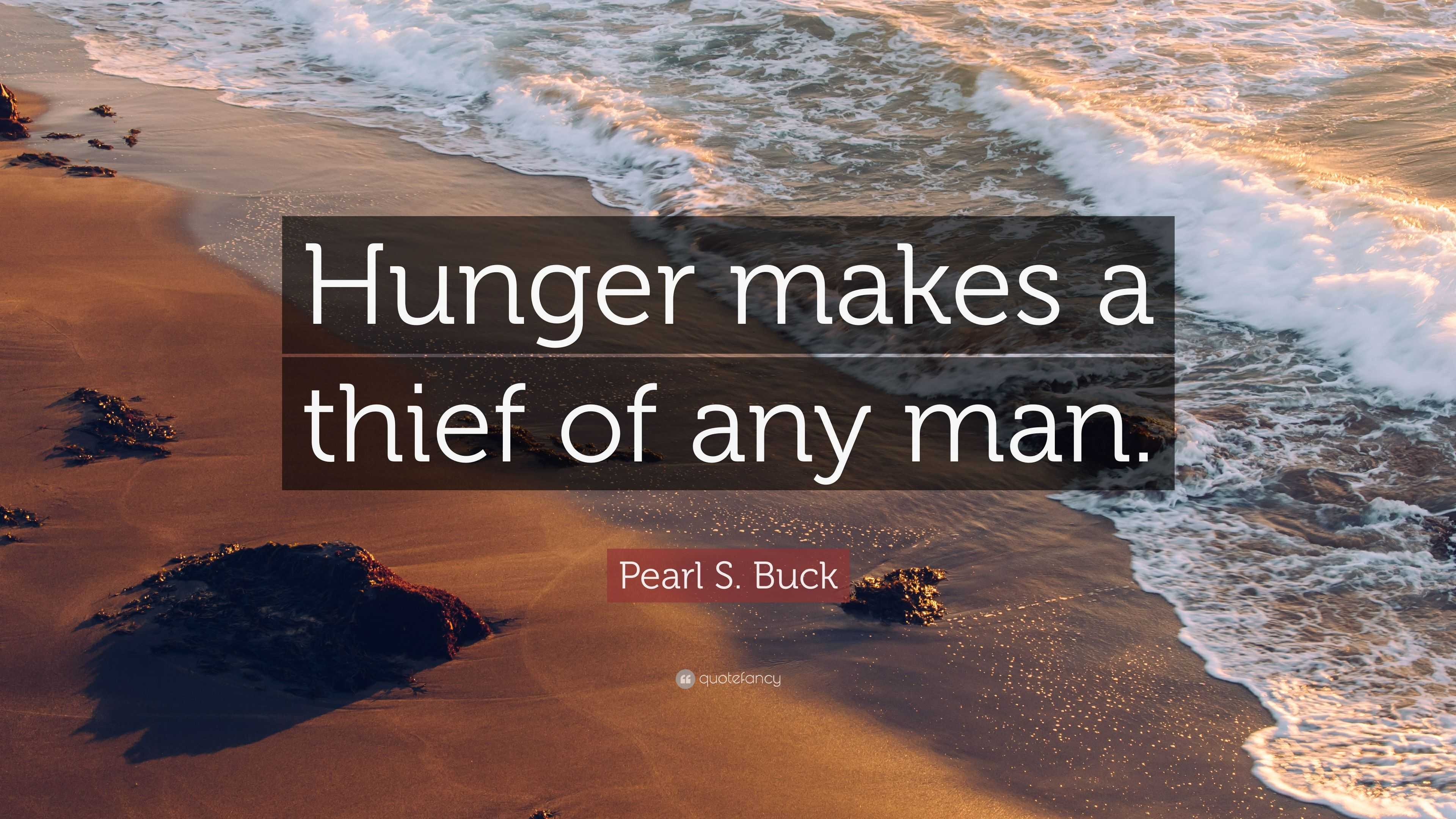 Pearl S. Buck Quote: “Hunger makes a thief of any man.”