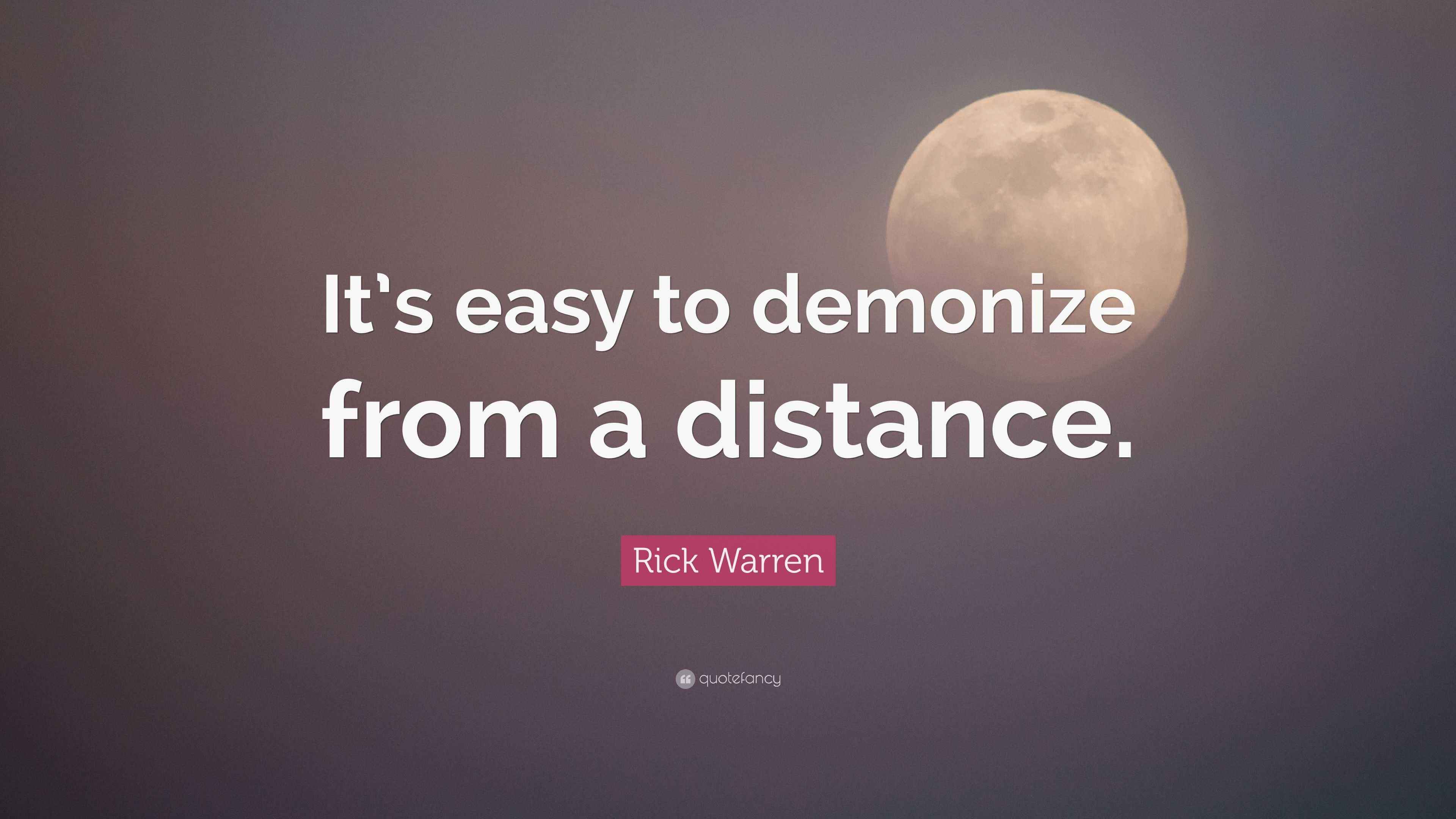 Rick Warren Quote: “It’s easy to demonize from a distance.”