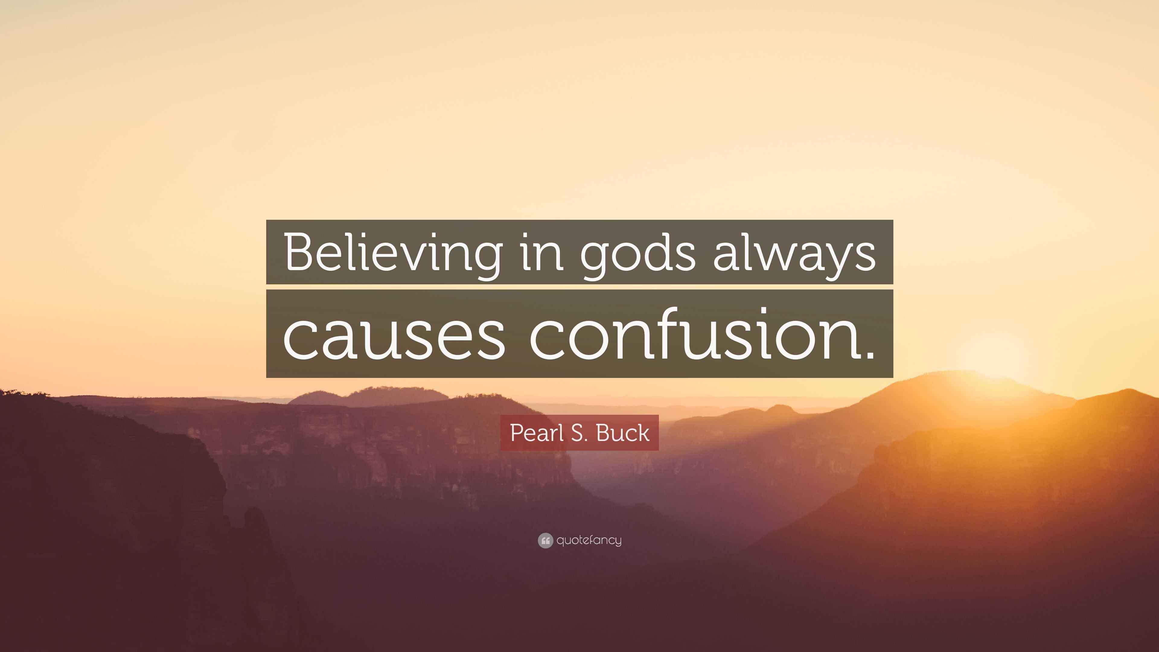 Pearl S. Buck Quote: “Believing in gods always causes confusion.”