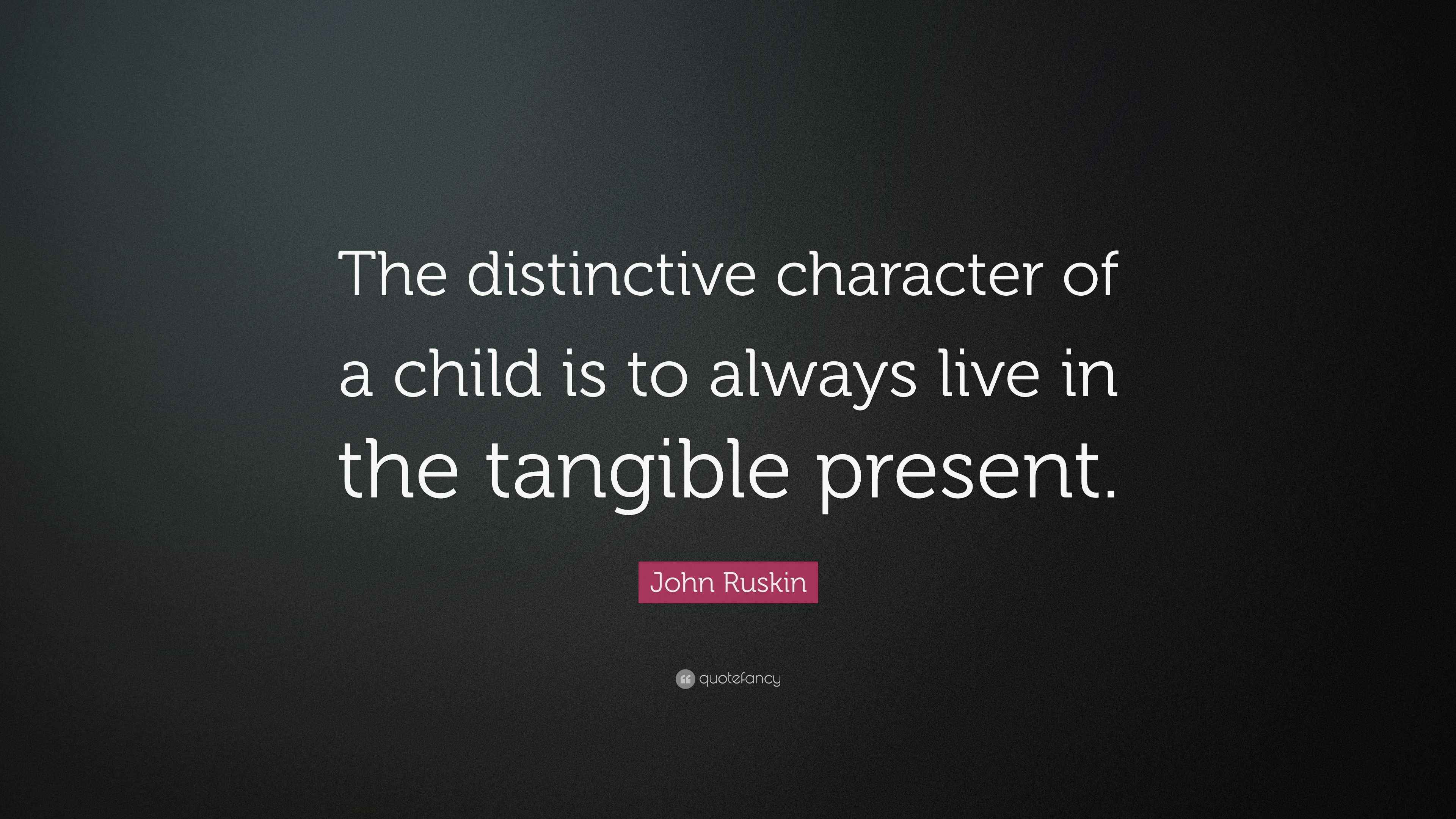 John Ruskin Quote: “The distinctive character of a child is to always ...