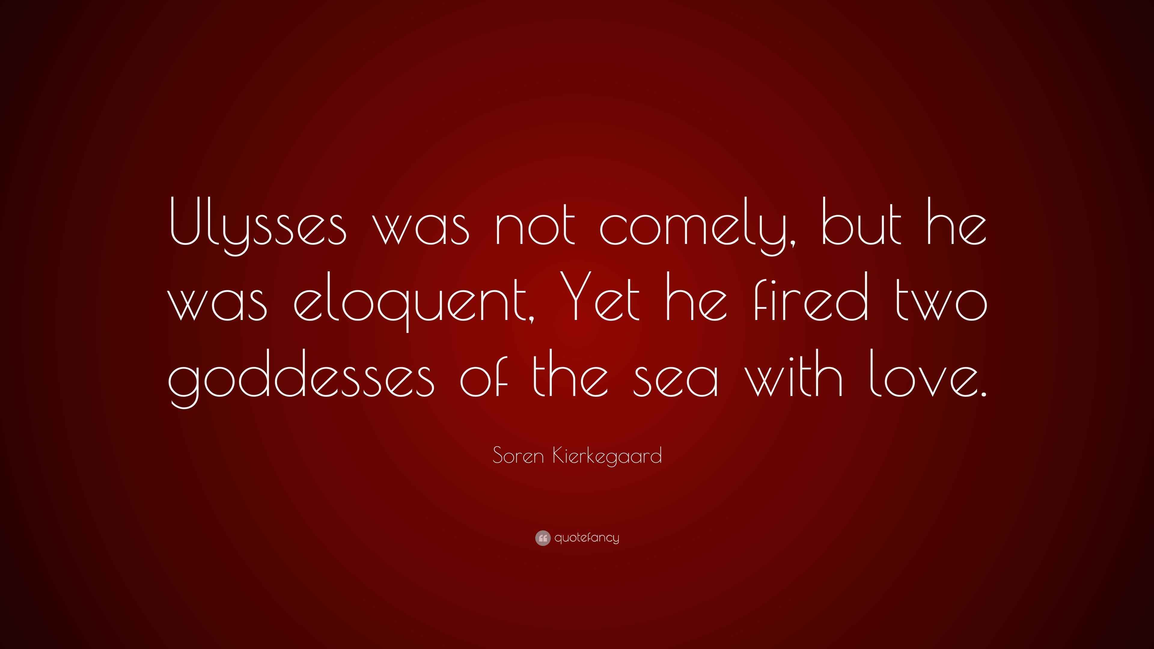 Soren Kierkegaard Quote: “Ulysses was not comely, but he was eloquent ...