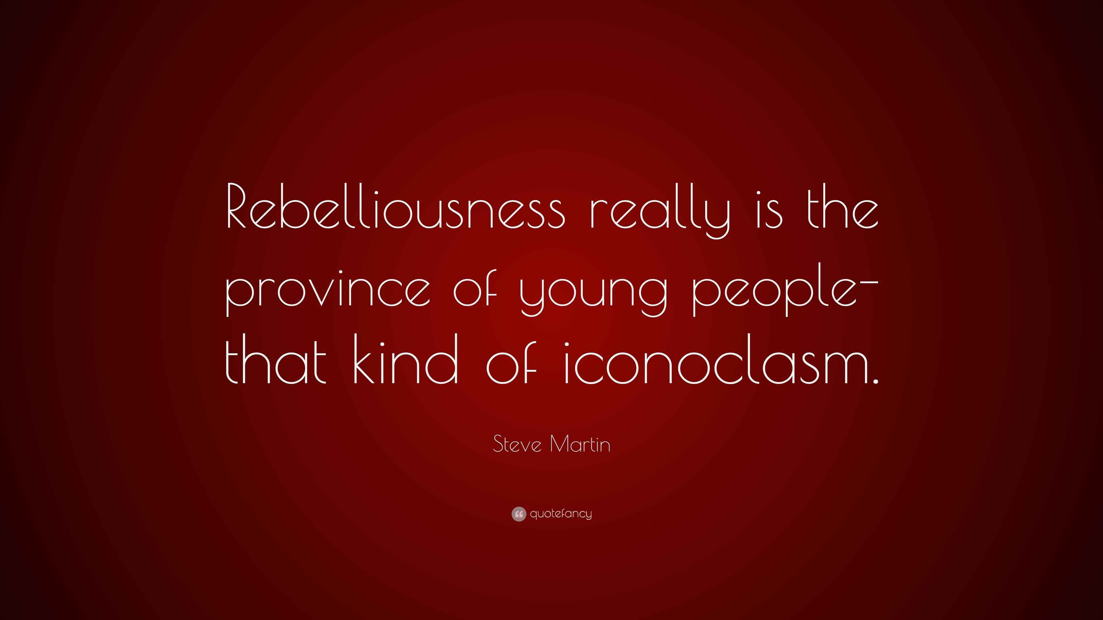 Steve Martin Quote: “Rebelliousness really is the province of young ...