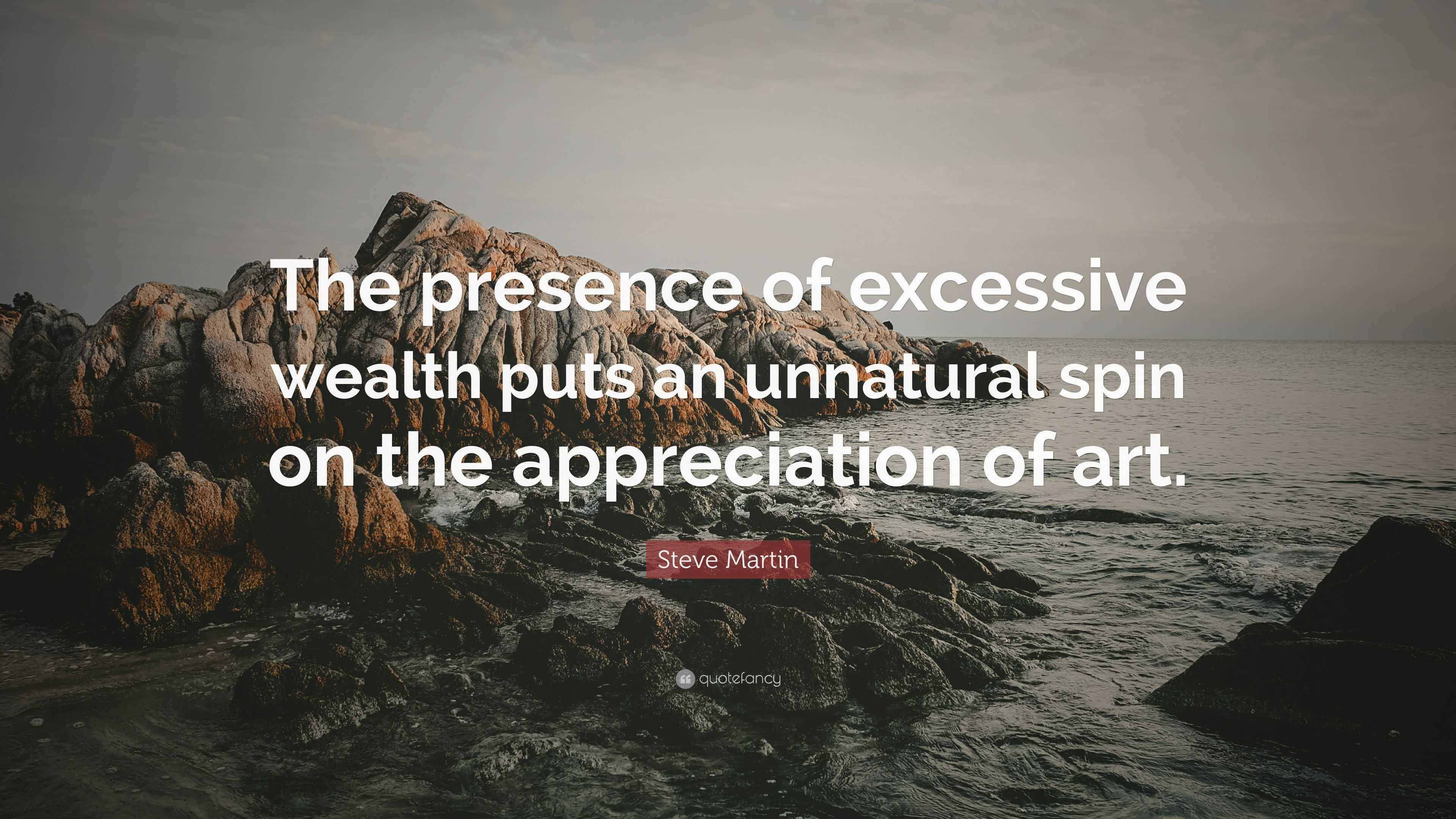 Steve Martin Quote: “The presence of excessive wealth puts an unnatural ...