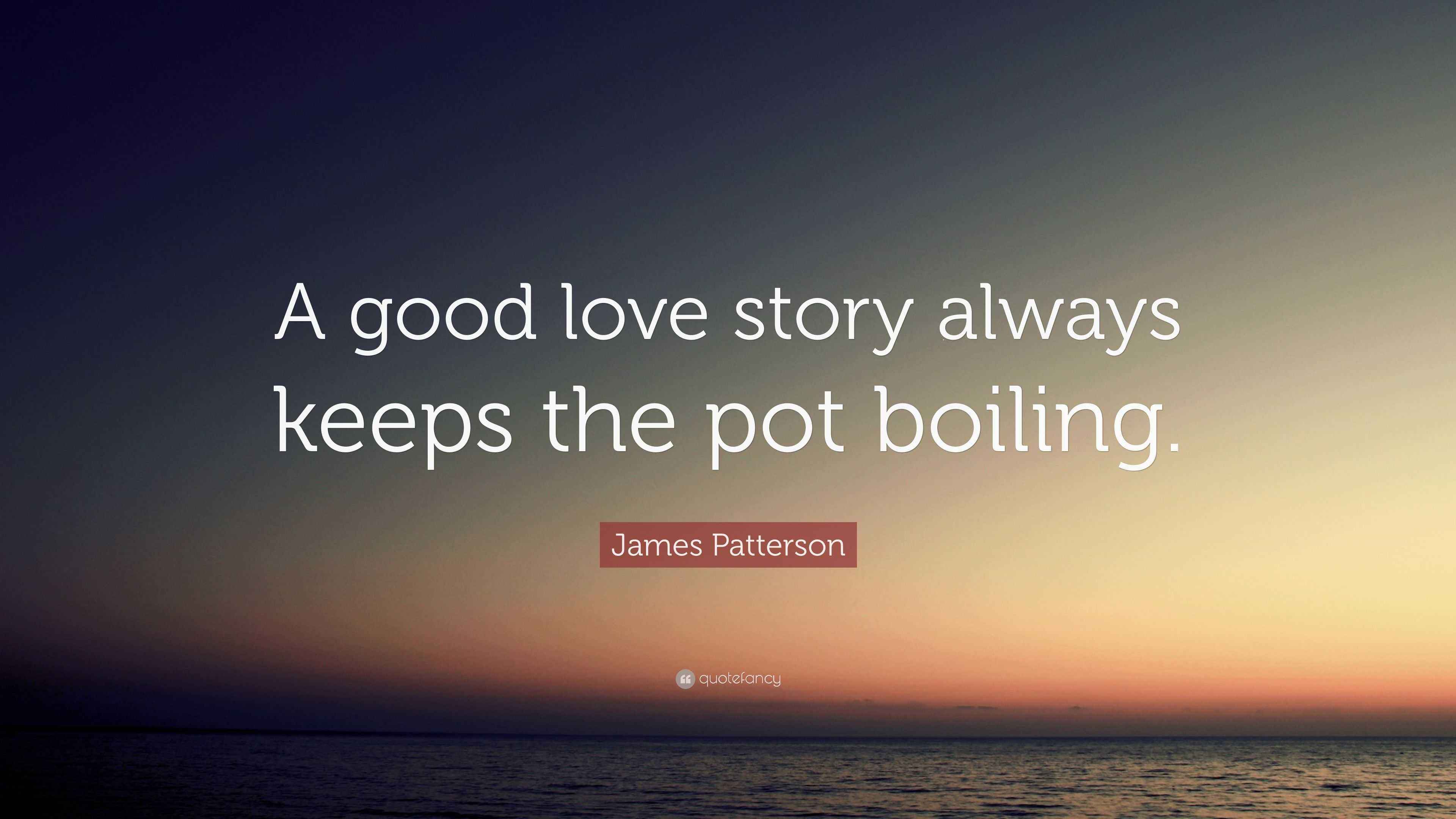 James Patterson Quote: “A good love story always keeps the pot boiling.”
