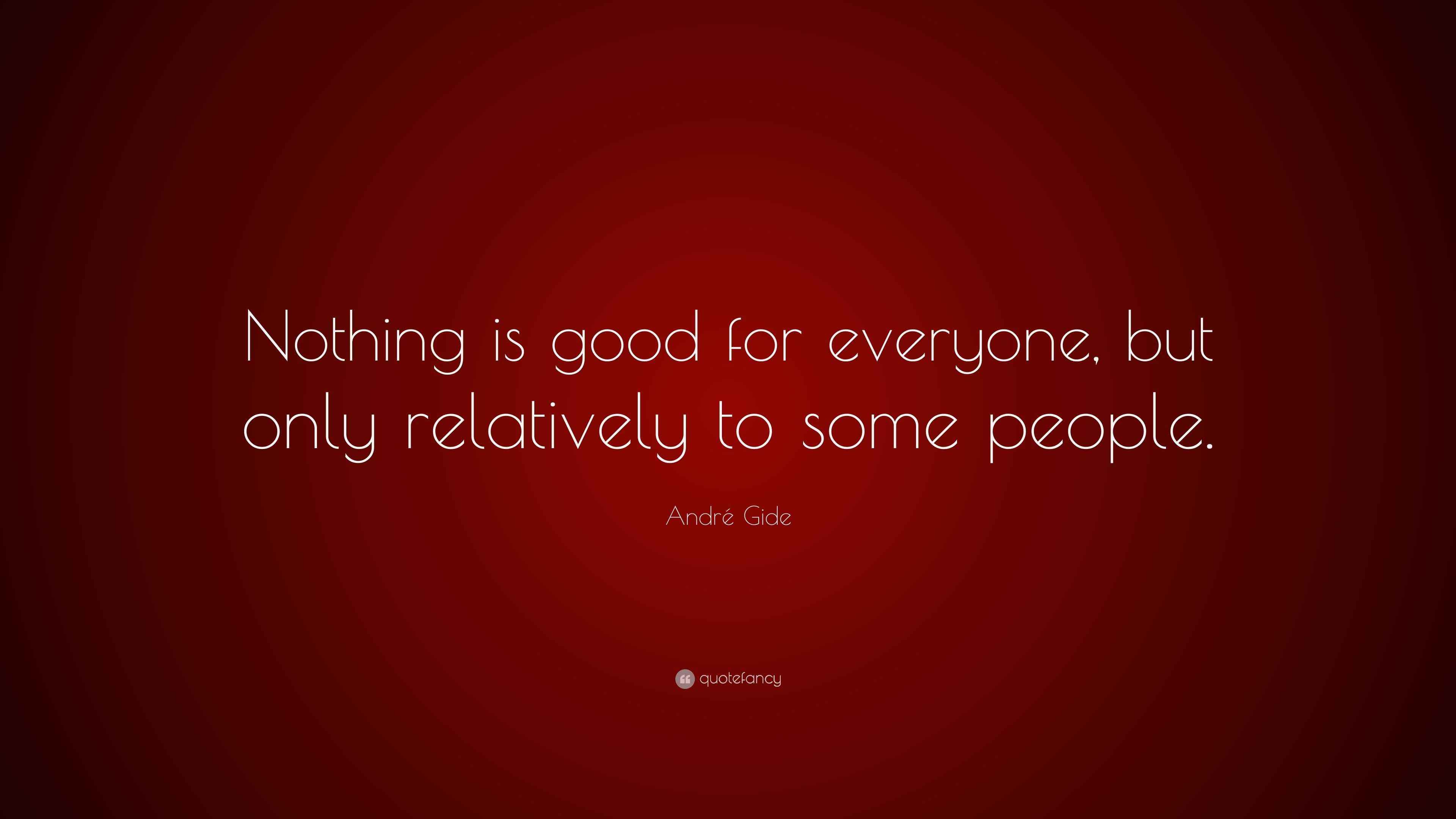 André Gide Quote: “Nothing is good for everyone, but only relatively to ...