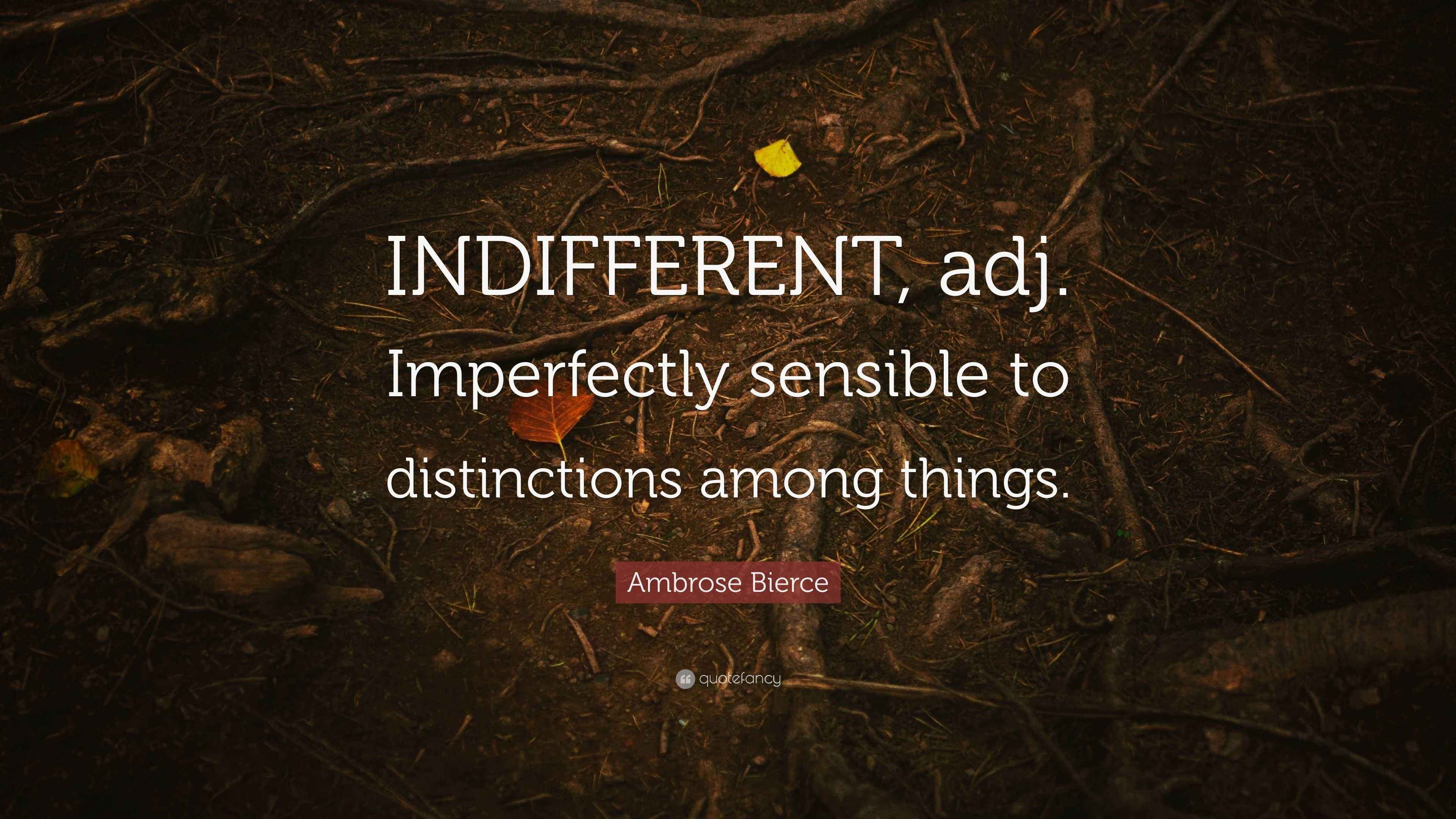 Ambrose Bierce Quote: “INDIFFERENT, adj. Imperfectly sensible to ...