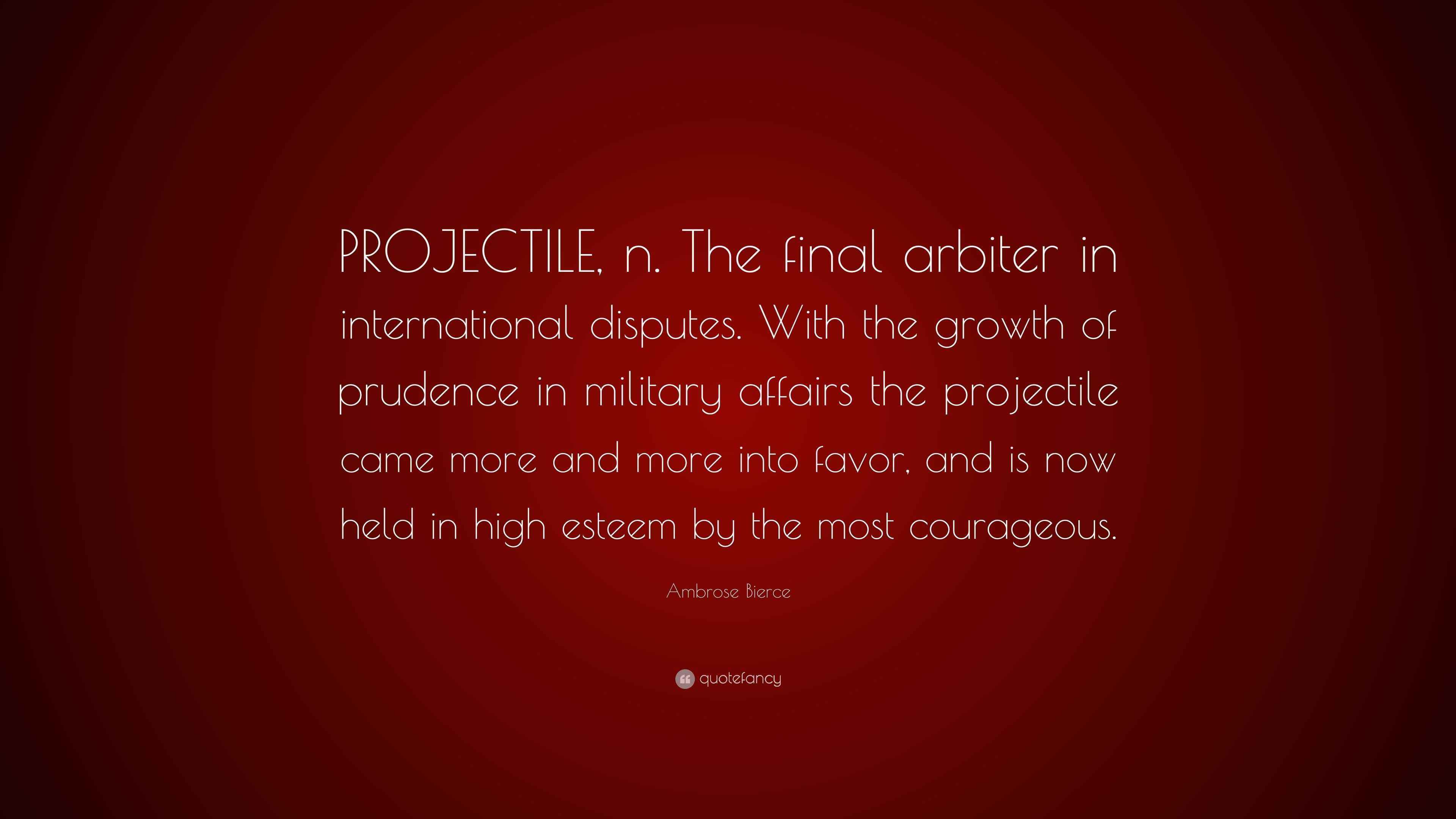 Ambrose Bierce Quote: “PROJECTILE, n. The final arbiter in ...