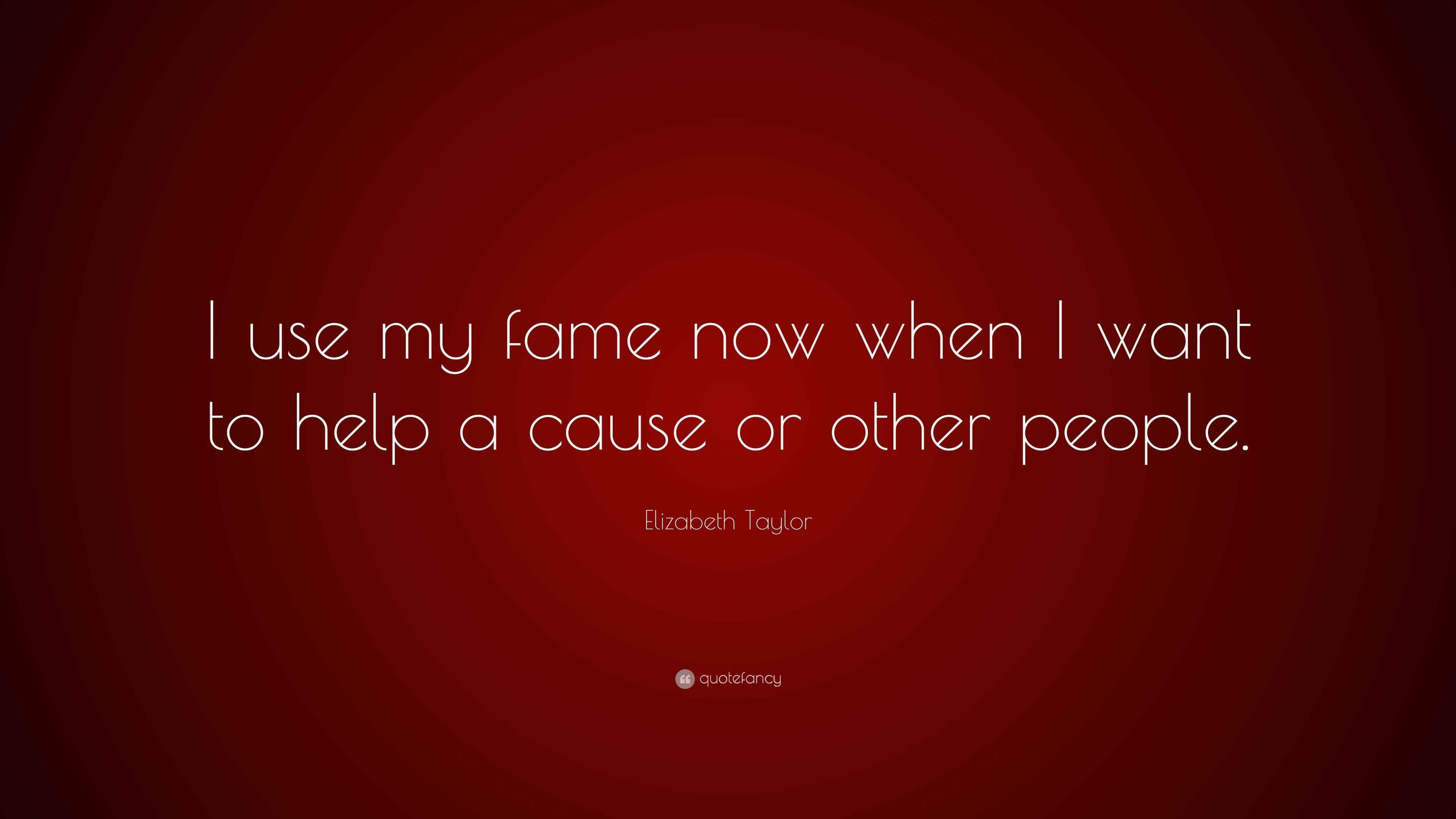 Elizabeth Taylor Quote: “I use my fame now when I want to help a cause ...